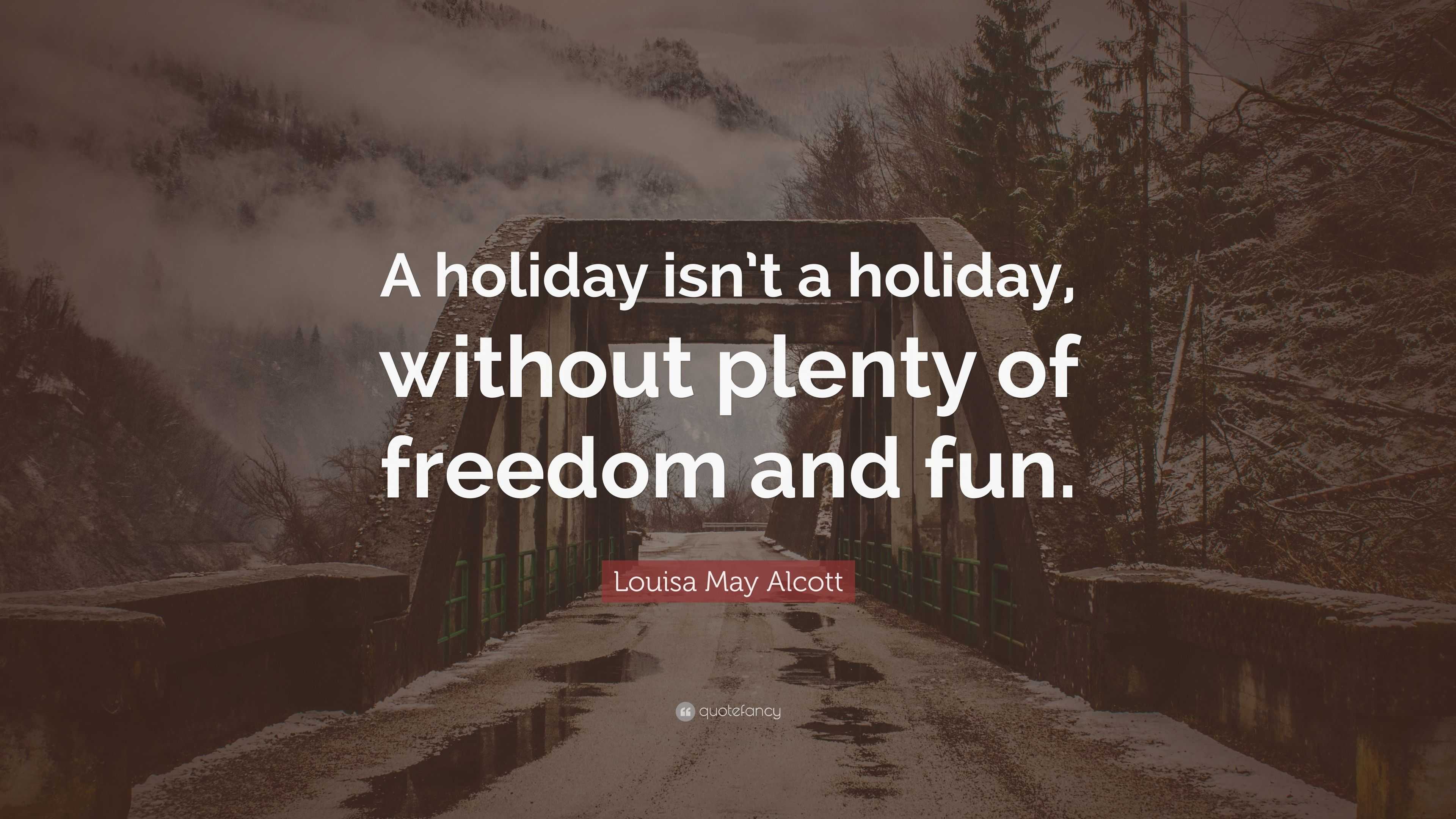 Louisa May Alcott Quote: “A holiday isn’t a holiday, without plenty of ...