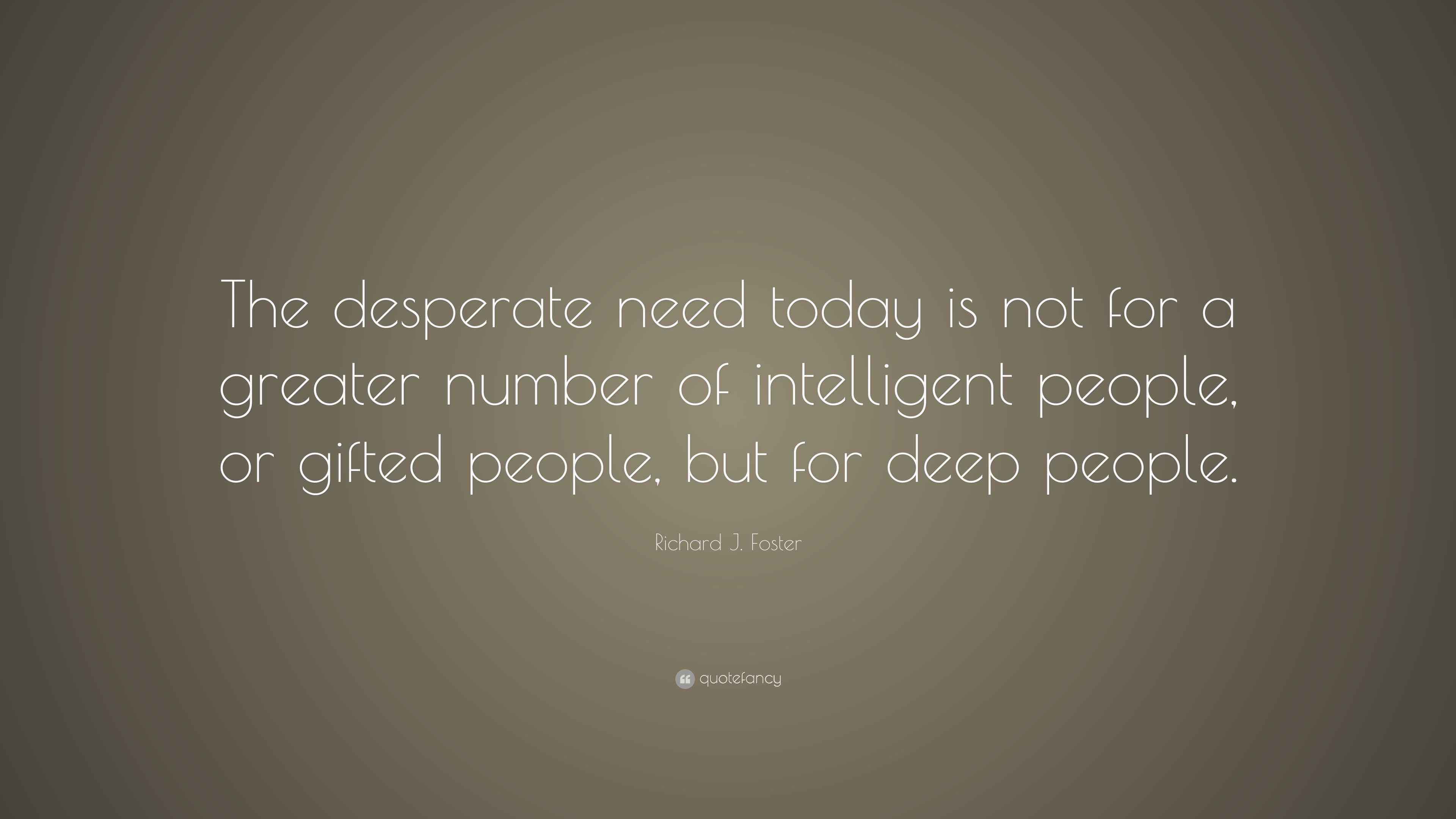 Richard J. Foster Quote: “The desperate need today is not for a greater ...