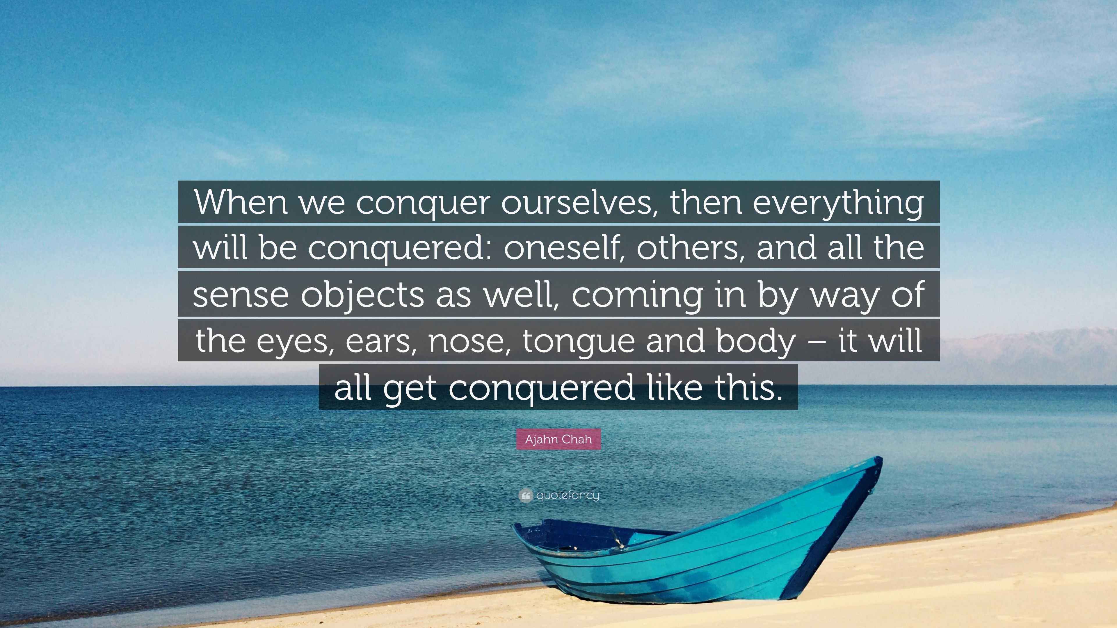Ajahn Chah Quote: “When we conquer ourselves, then everything will be ...
