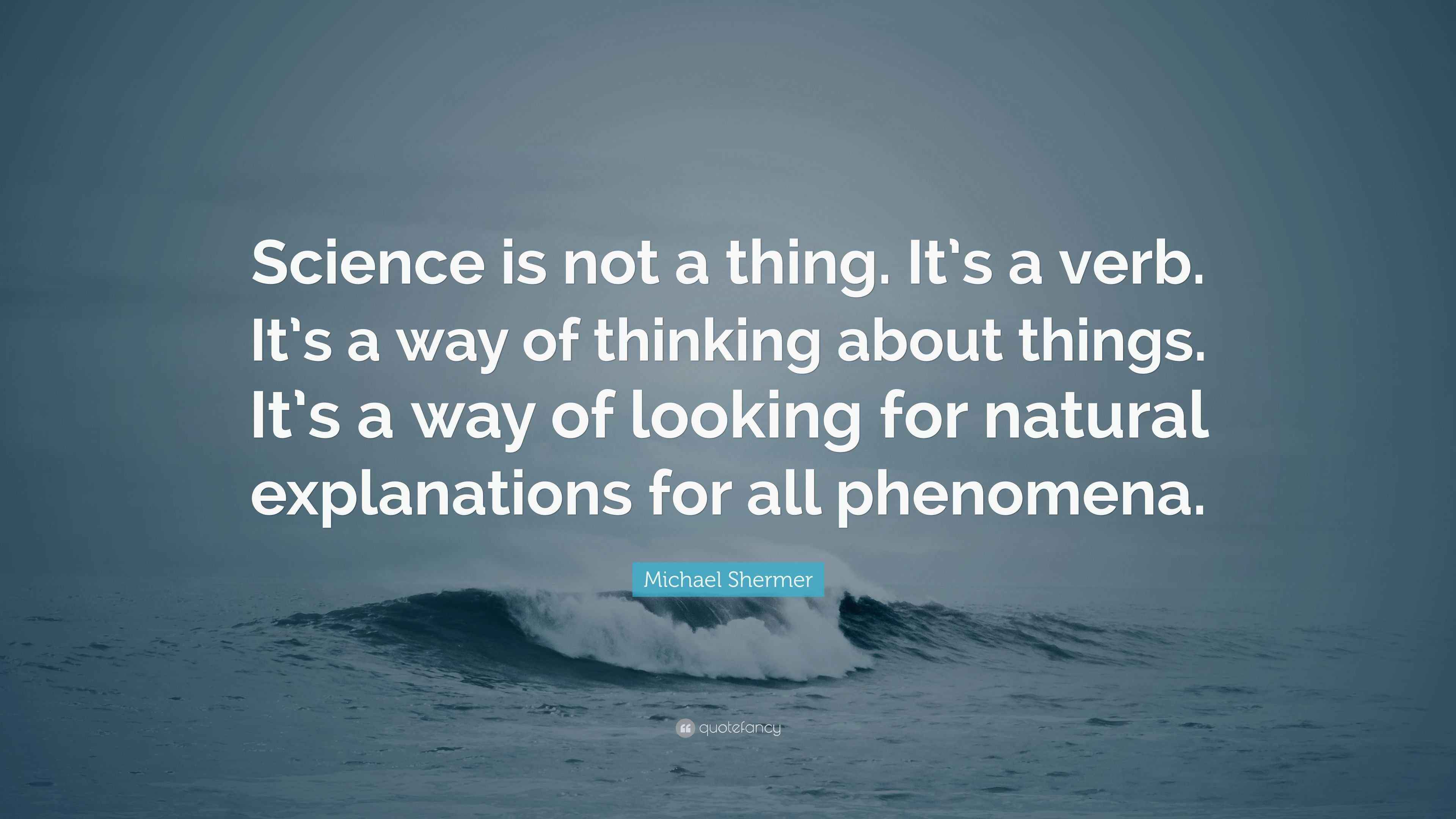 Michael Shermer Quote: “Science is not a thing. It’s a verb. It’s a way ...
