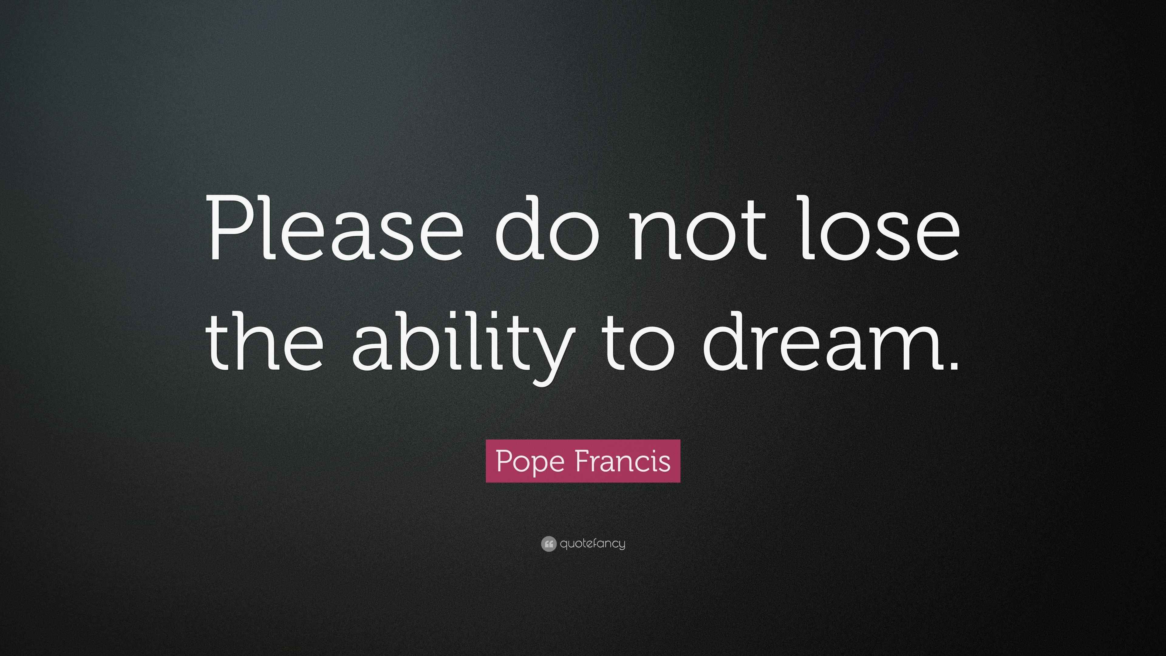Pope Francis Quote: “Please do not lose the ability to dream.”