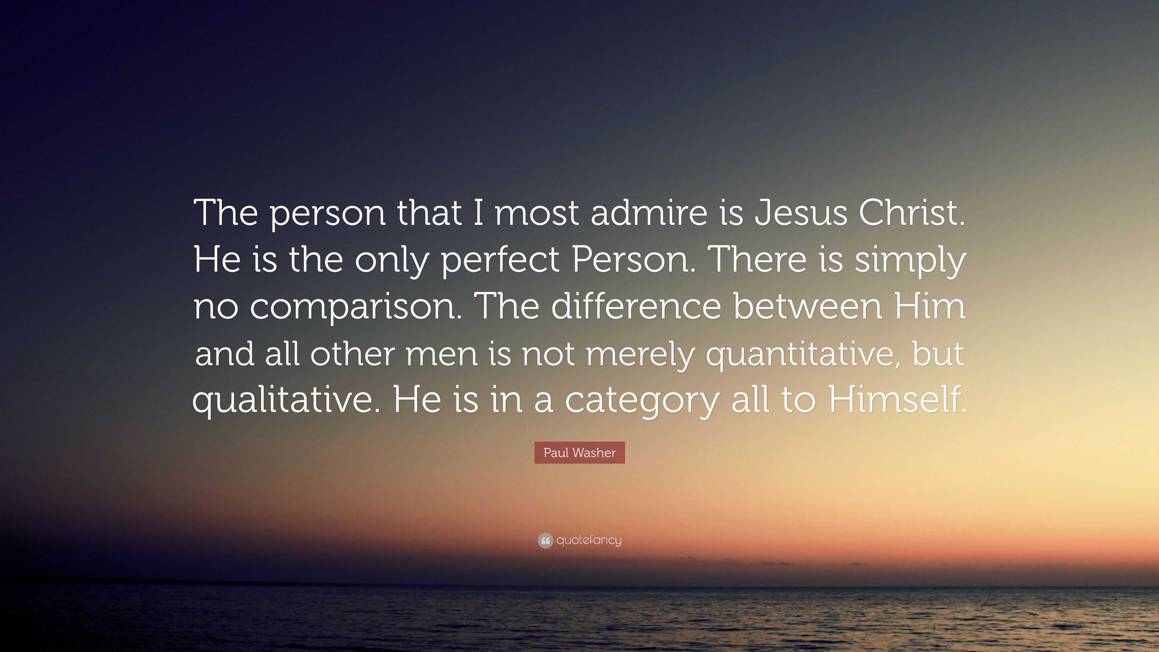 Paul Washer Quote: “The person that I most admire is Jesus Christ. He ...