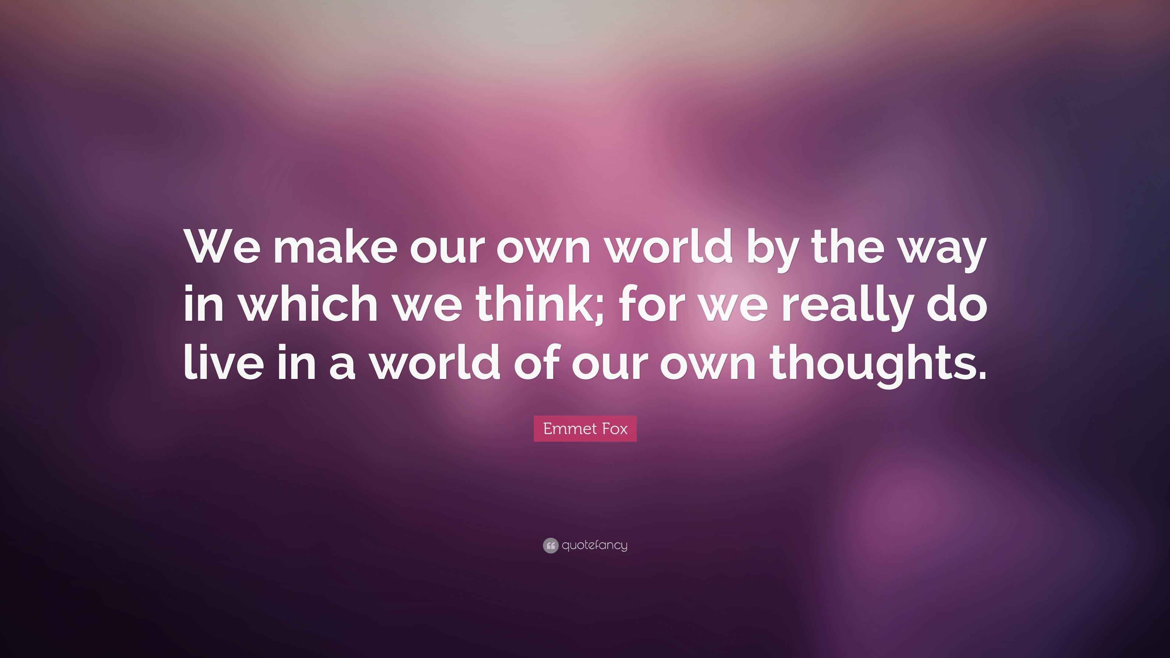 Emmet Fox Quote: “We make our own world by the way in which we think ...