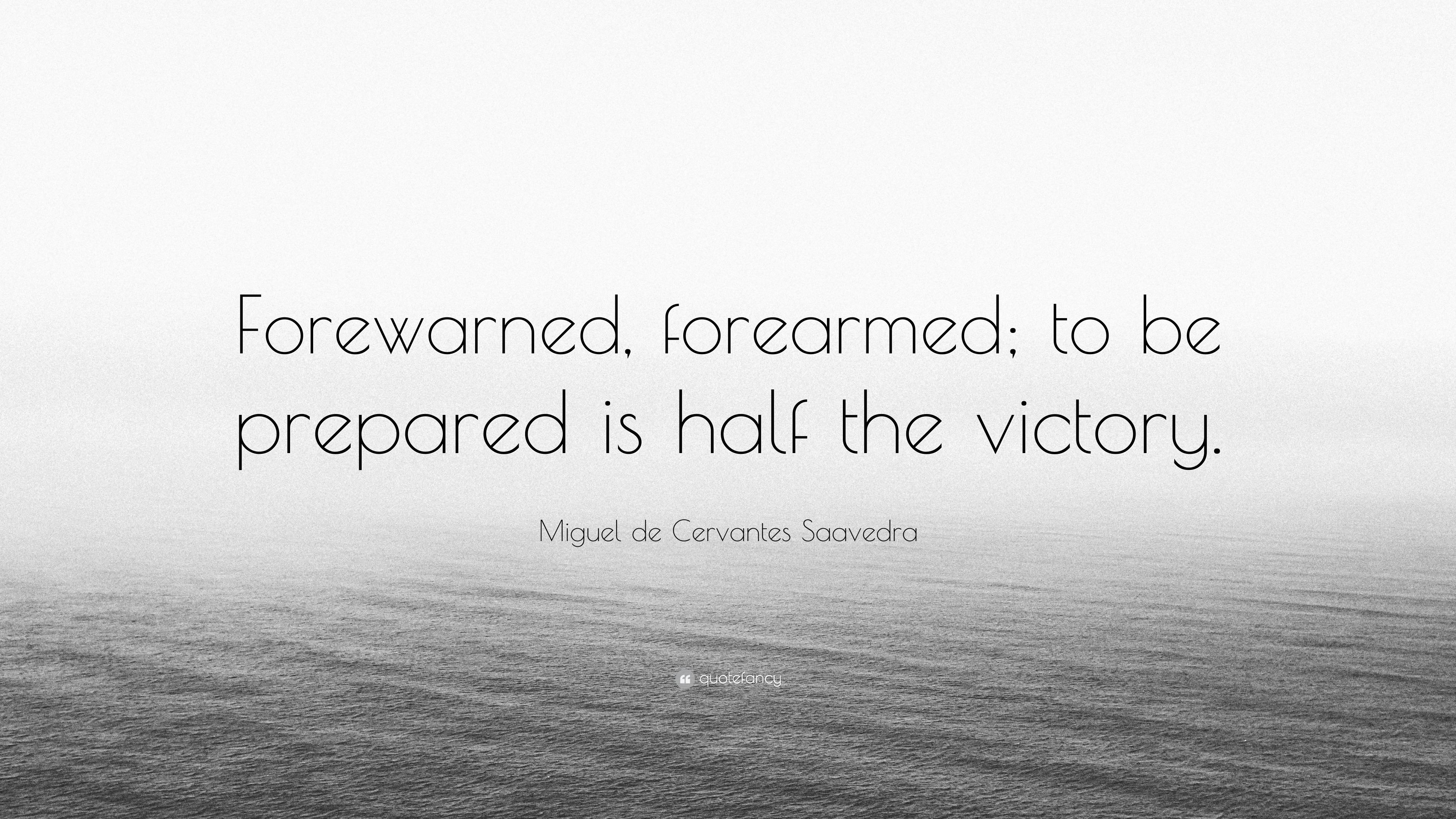 Miguel de Cervantes Saavedra Quote: “Forewarned, forearmed; to be ...