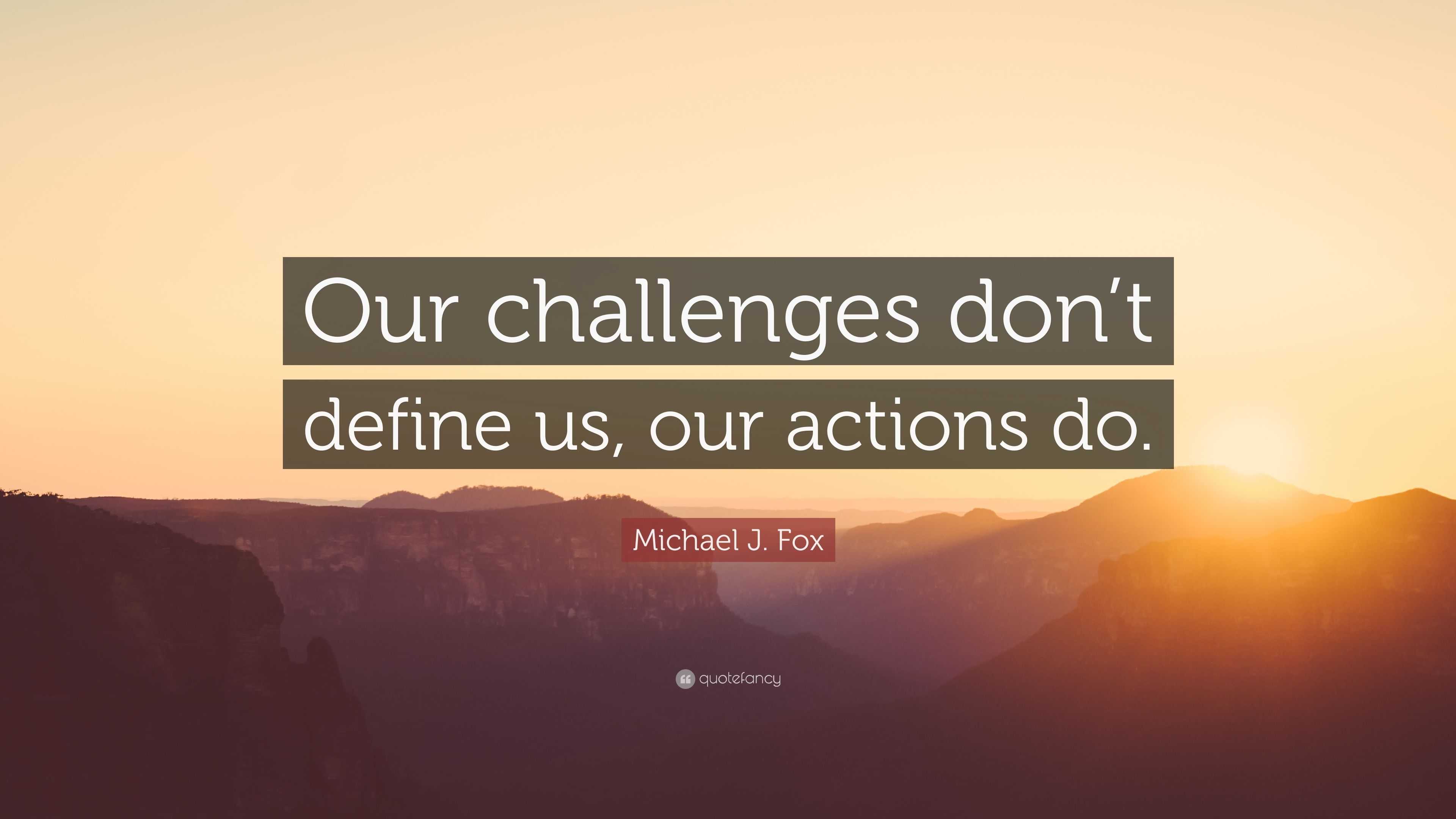Michael J. Fox Quote: “Our challenges don’t define us, our actions do.”