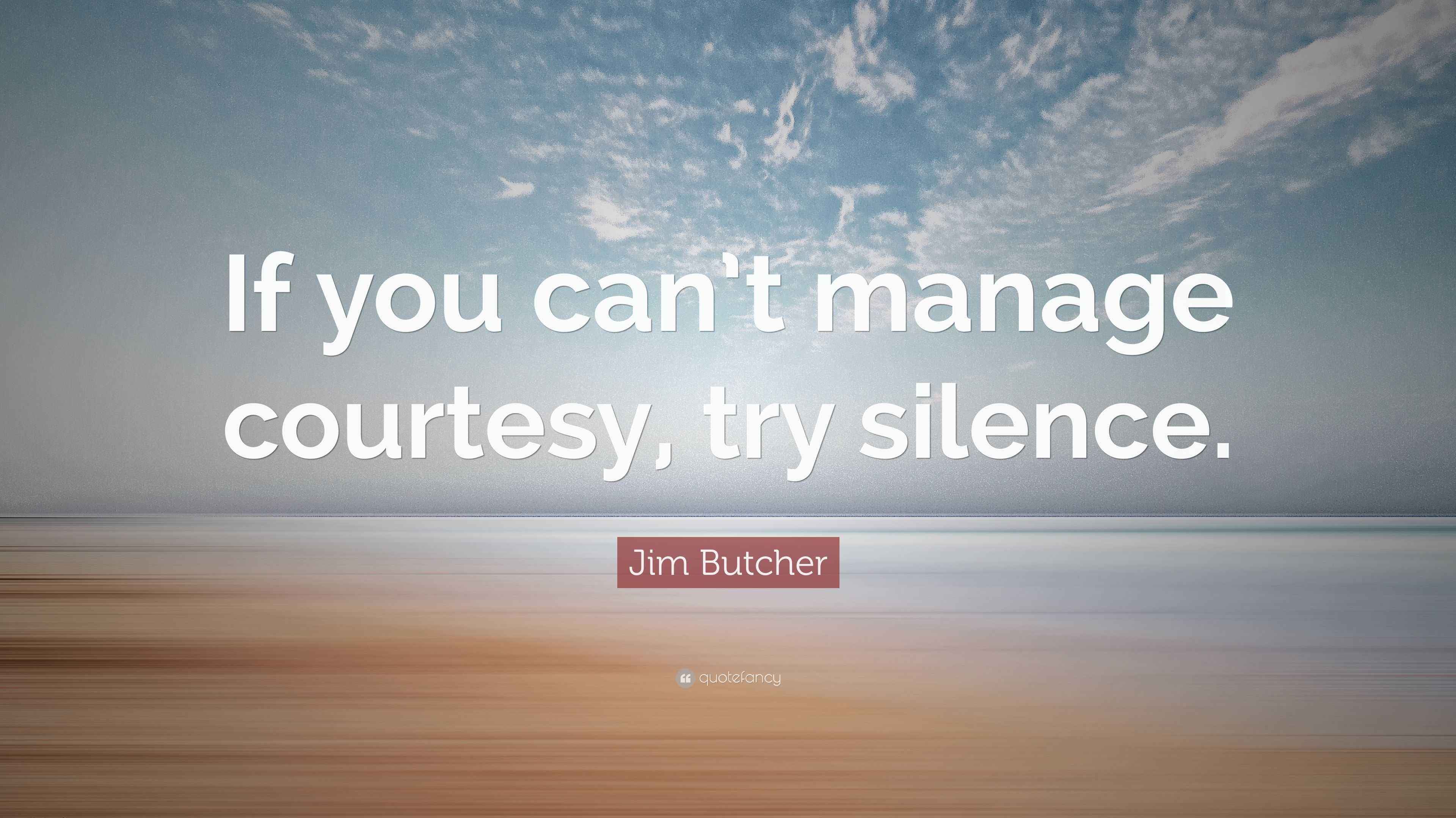 Jim Butcher Quote: “If you can’t manage courtesy, try silence.”