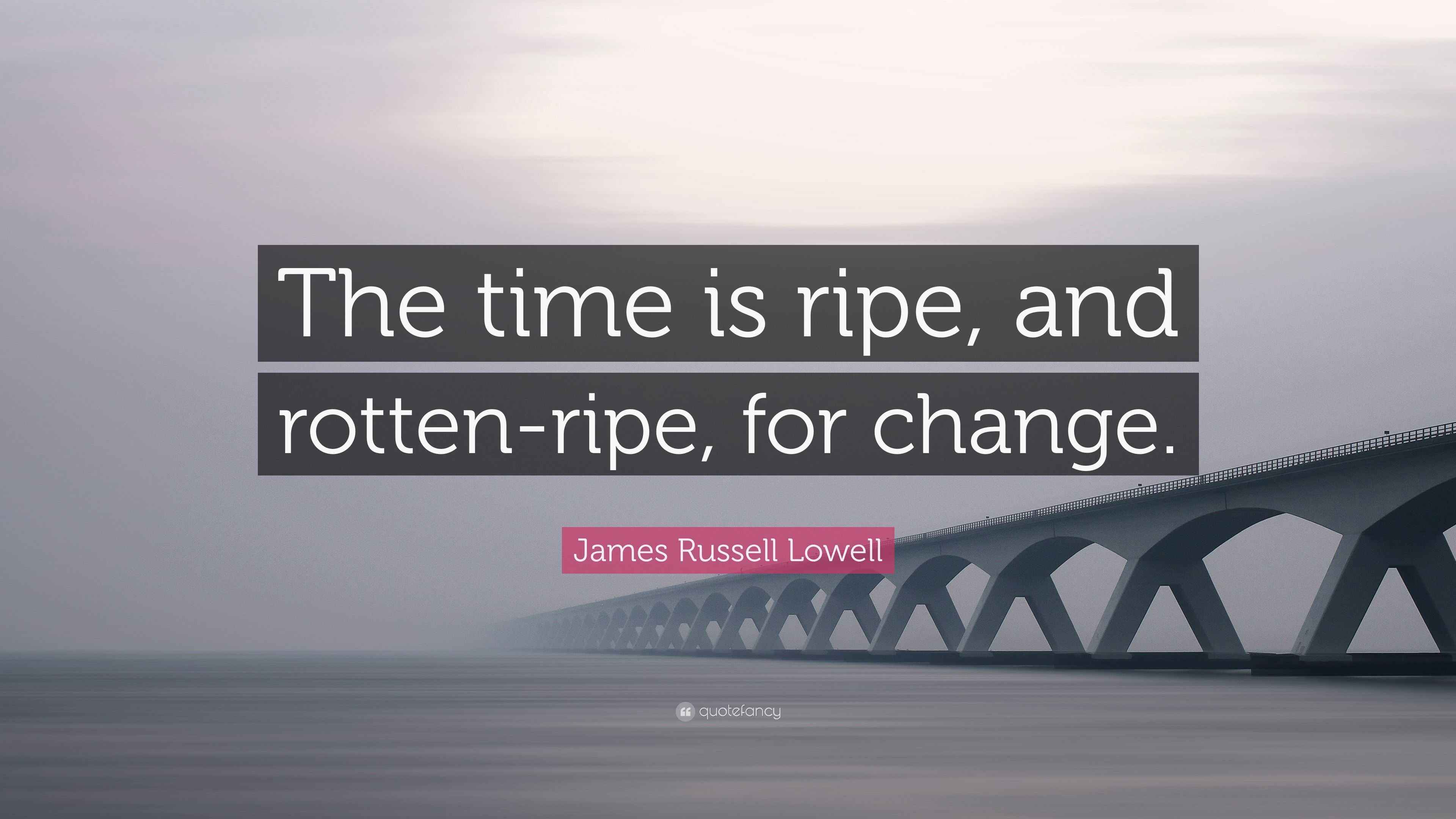 James Russell Lowell Quote: “The time is ripe, and rotten-ripe, for ...
