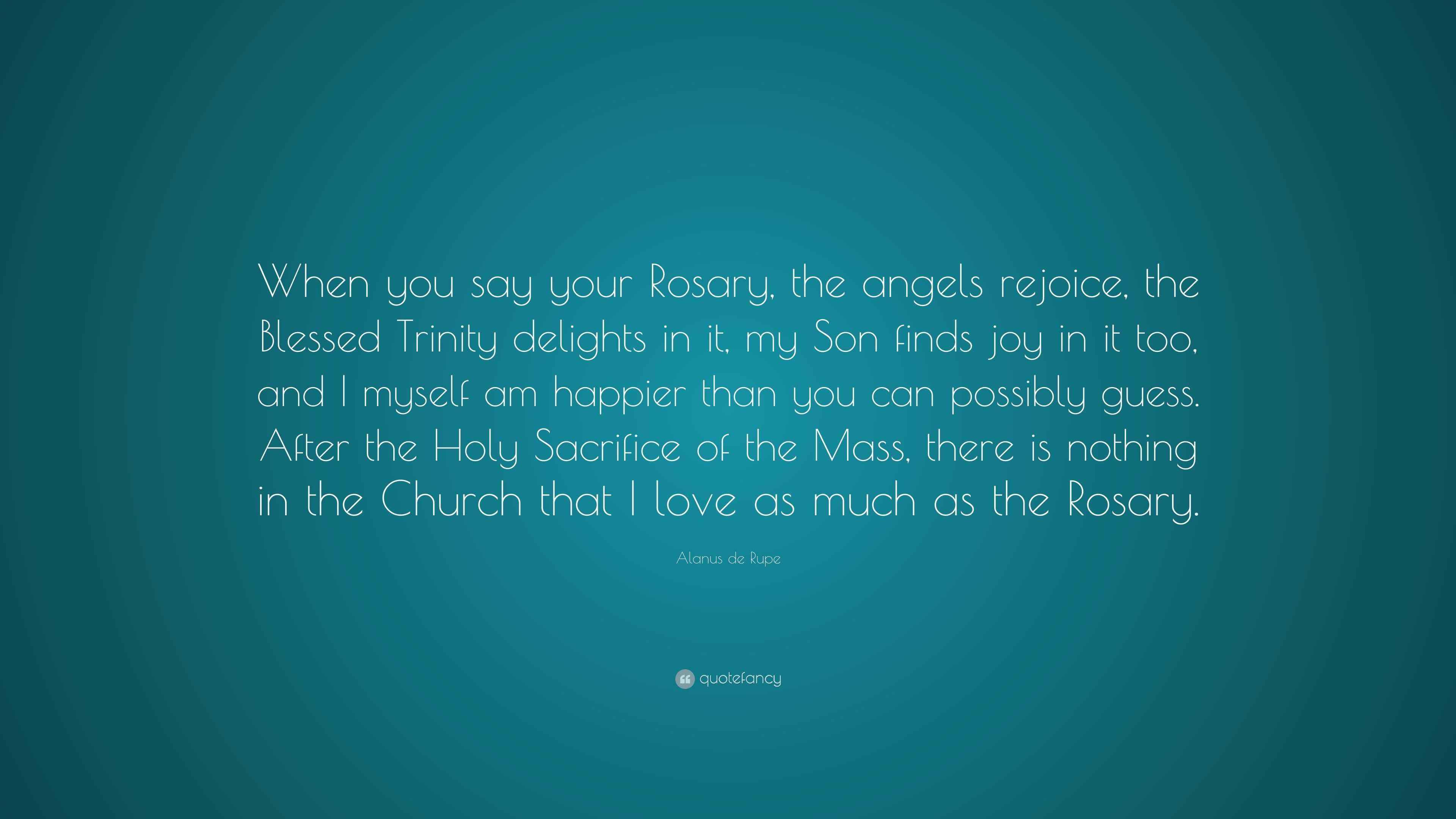 Alanus de Rupe Quote: “When you say your Rosary, the angels rejoice ...