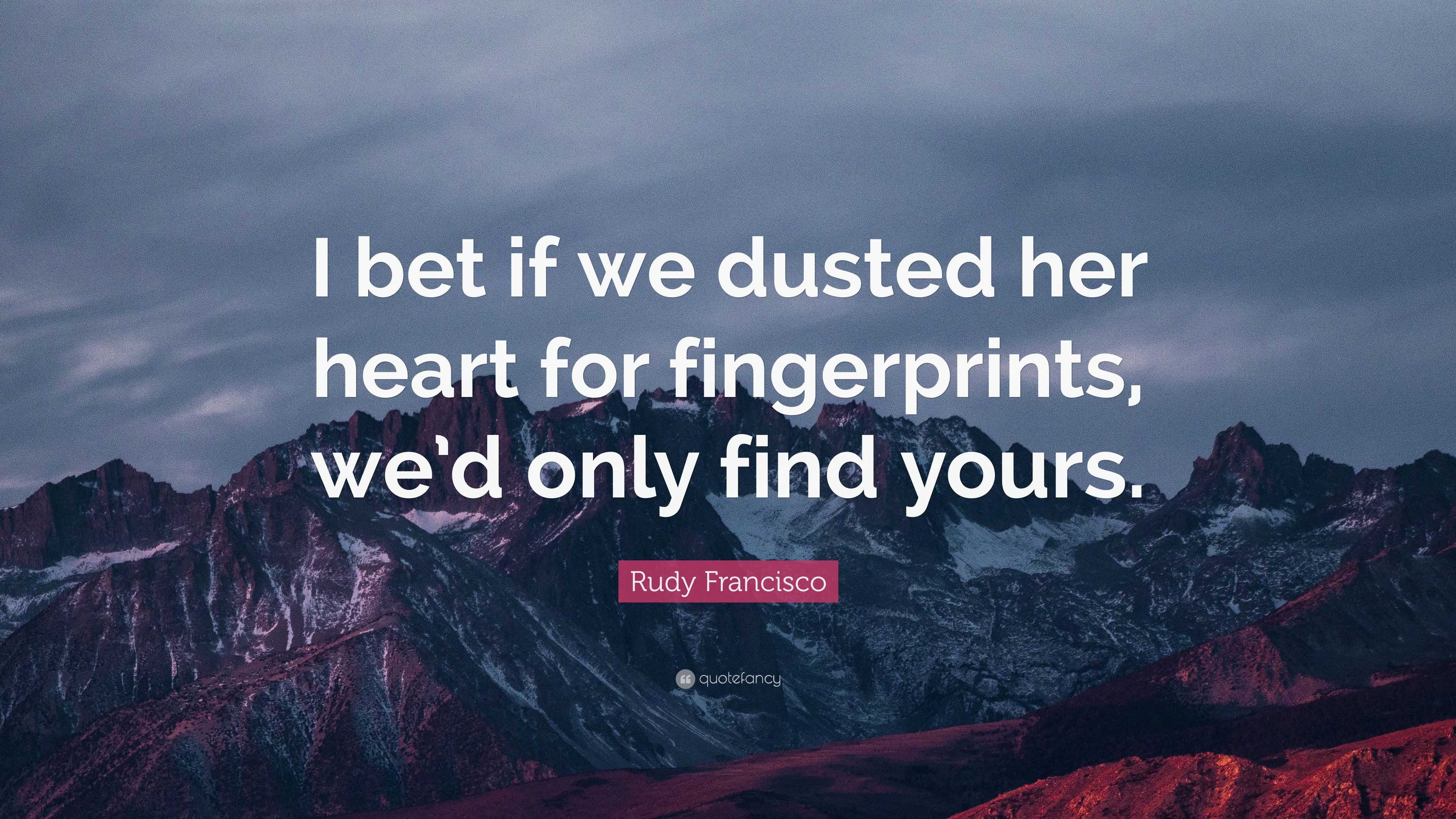 Rudy Francisco Quote: “I bet if we dusted her heart for fingerprints ...