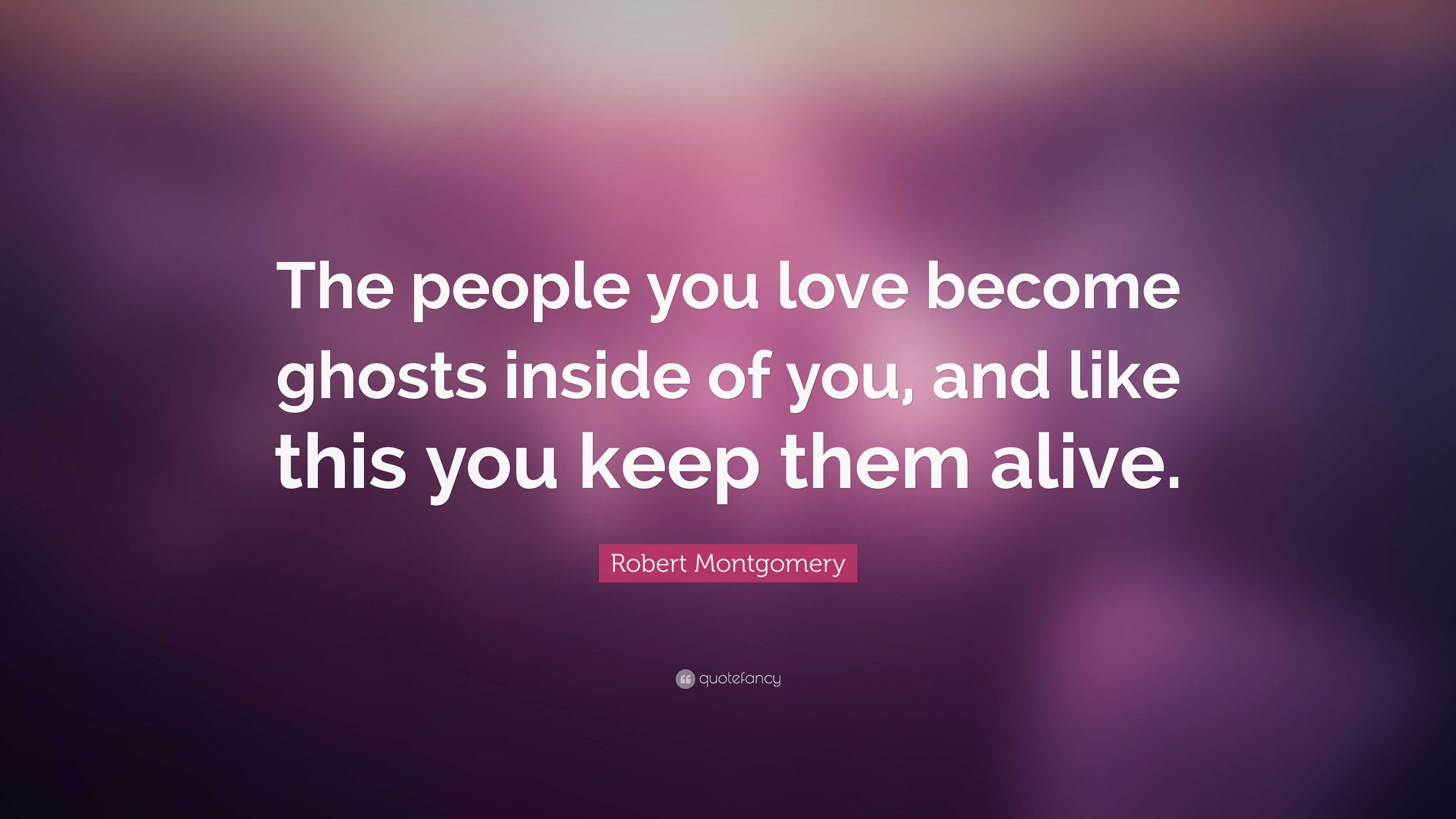 Robert Montgomery Quote: “The people you love become ghosts inside of ...