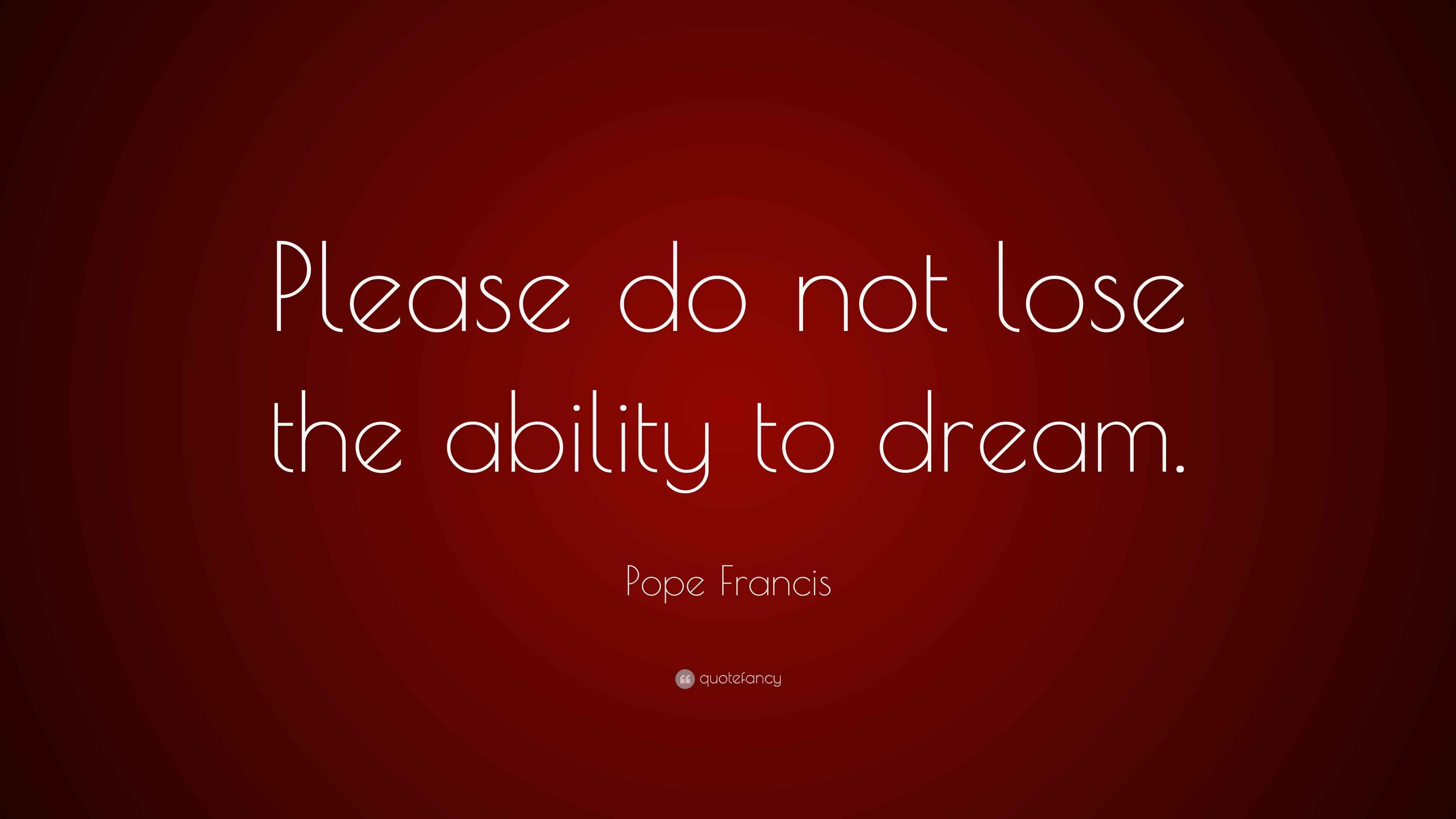 Pope Francis Quote: “Please do not lose the ability to dream.”