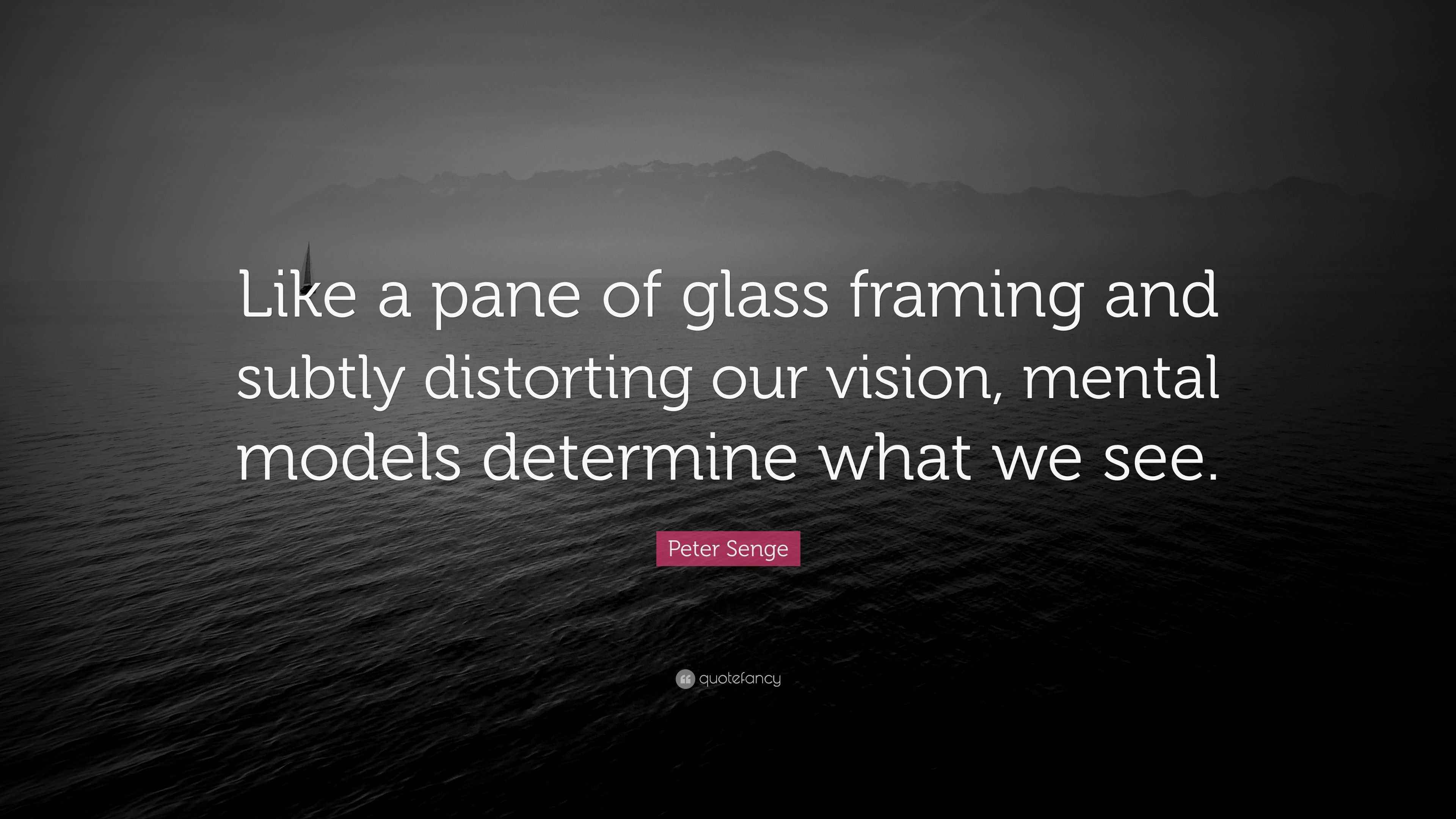 Peter Senge Quote: “Like a pane of glass framing and subtly distorting ...