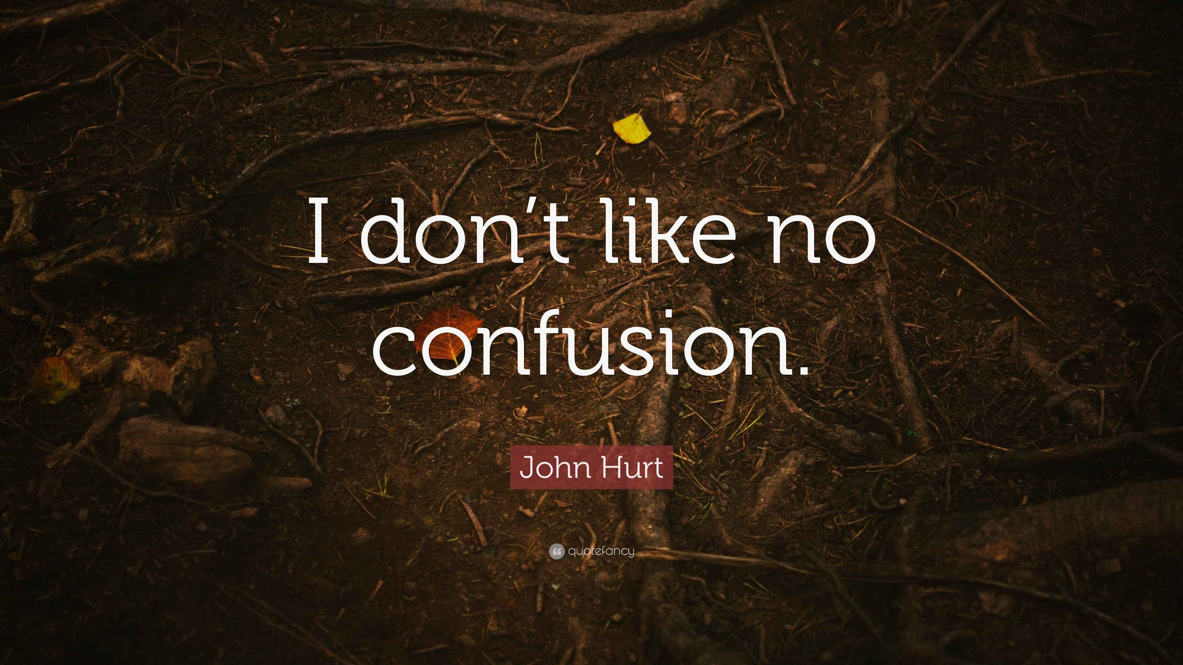 John Hurt Quote: “I don’t like no confusion.”