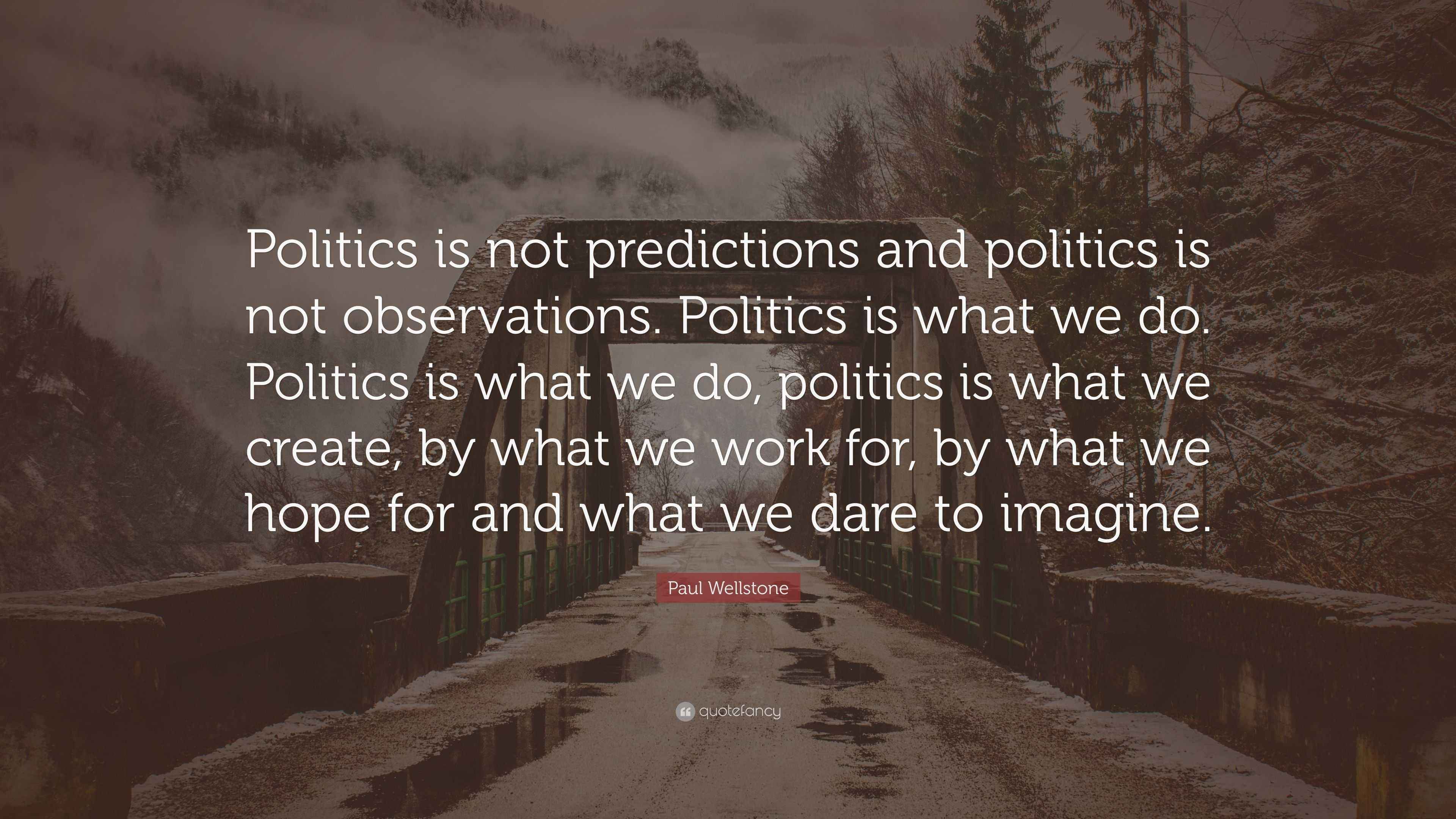 Paul Wellstone Quote: “Politics is not predictions and politics is not ...