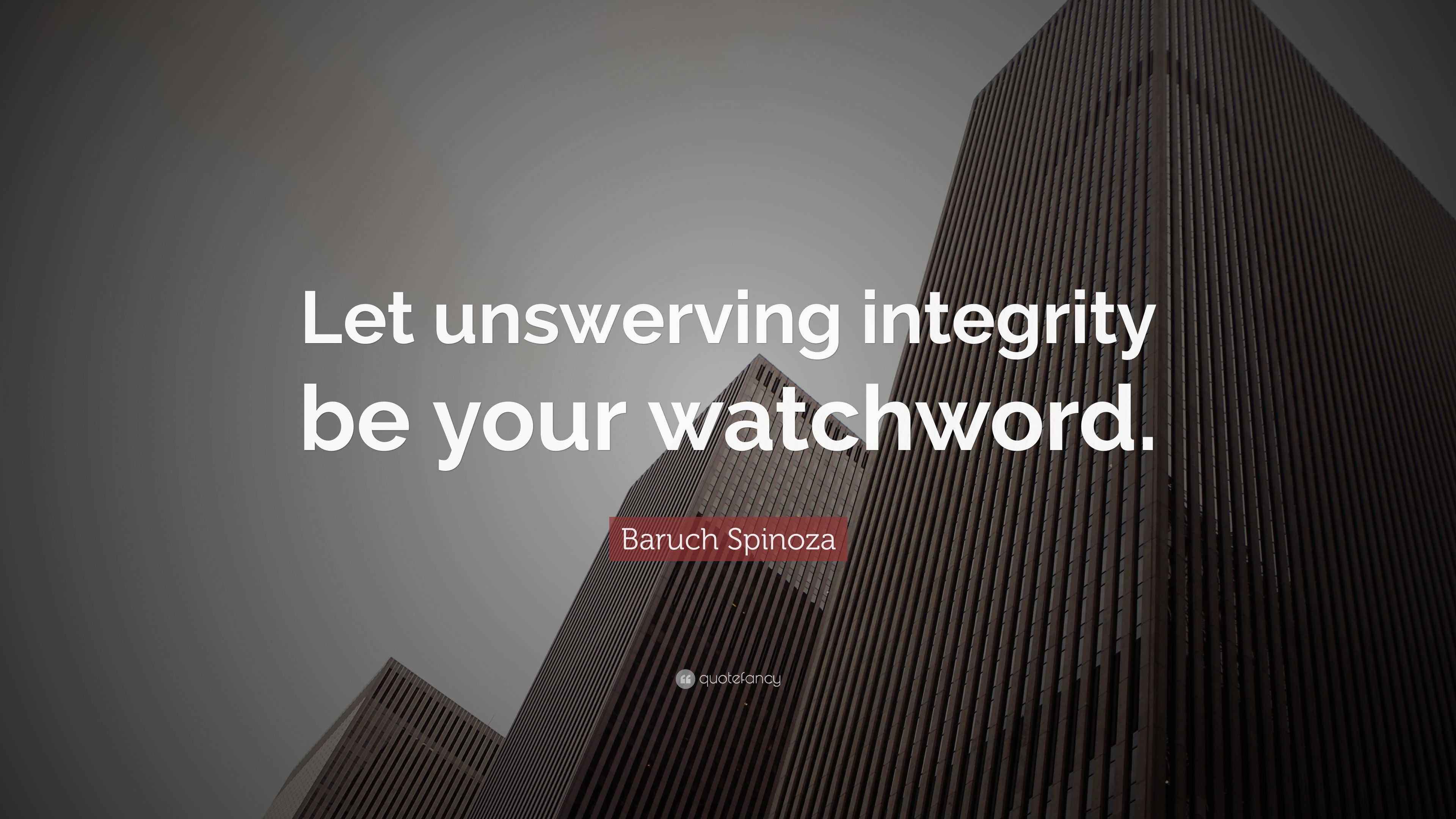 Baruch Spinoza Quote: “Let unswerving integrity be your watchword.”