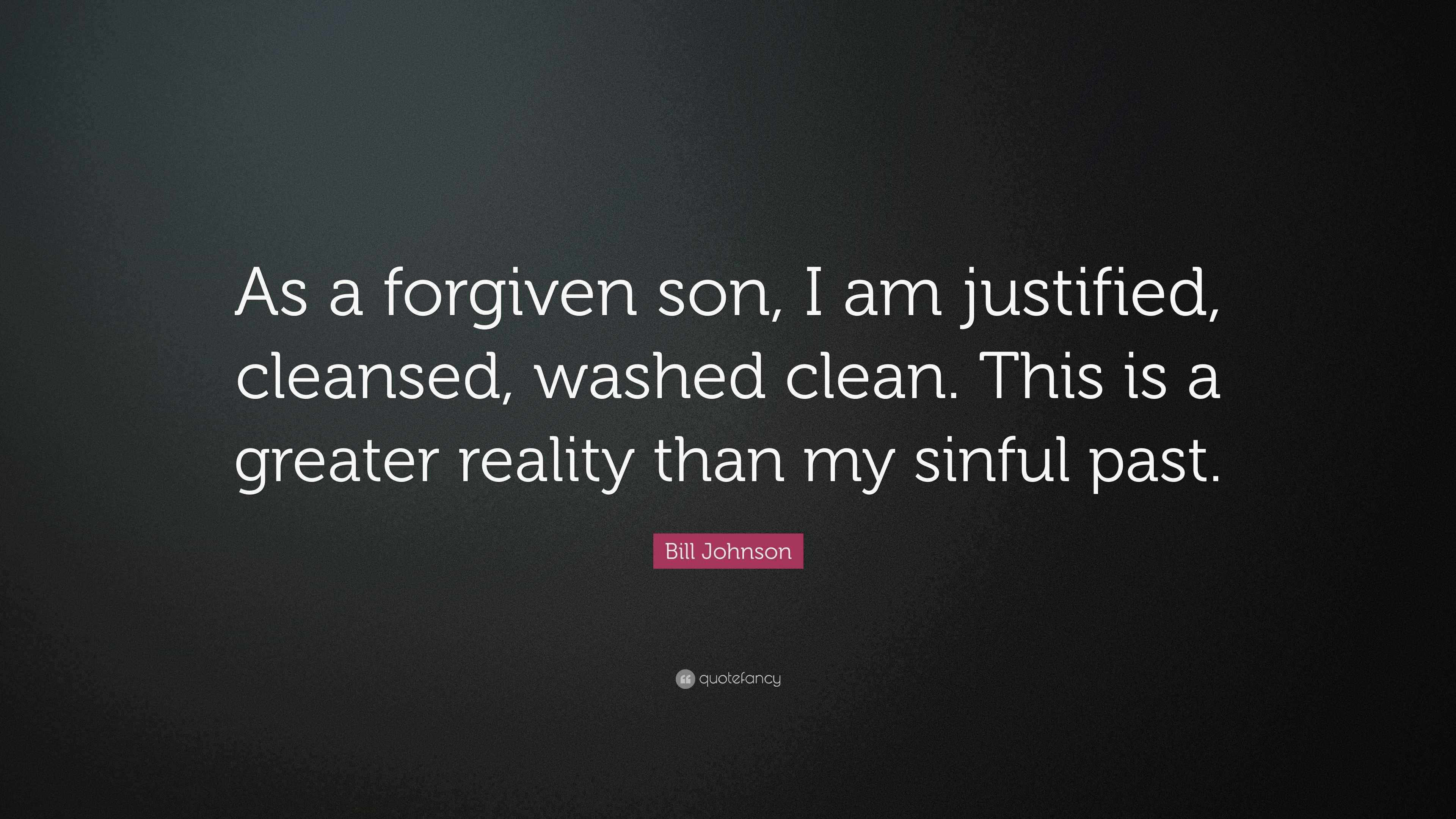 Bill Johnson Quote: “As a forgiven son, I am justified, cleansed ...
