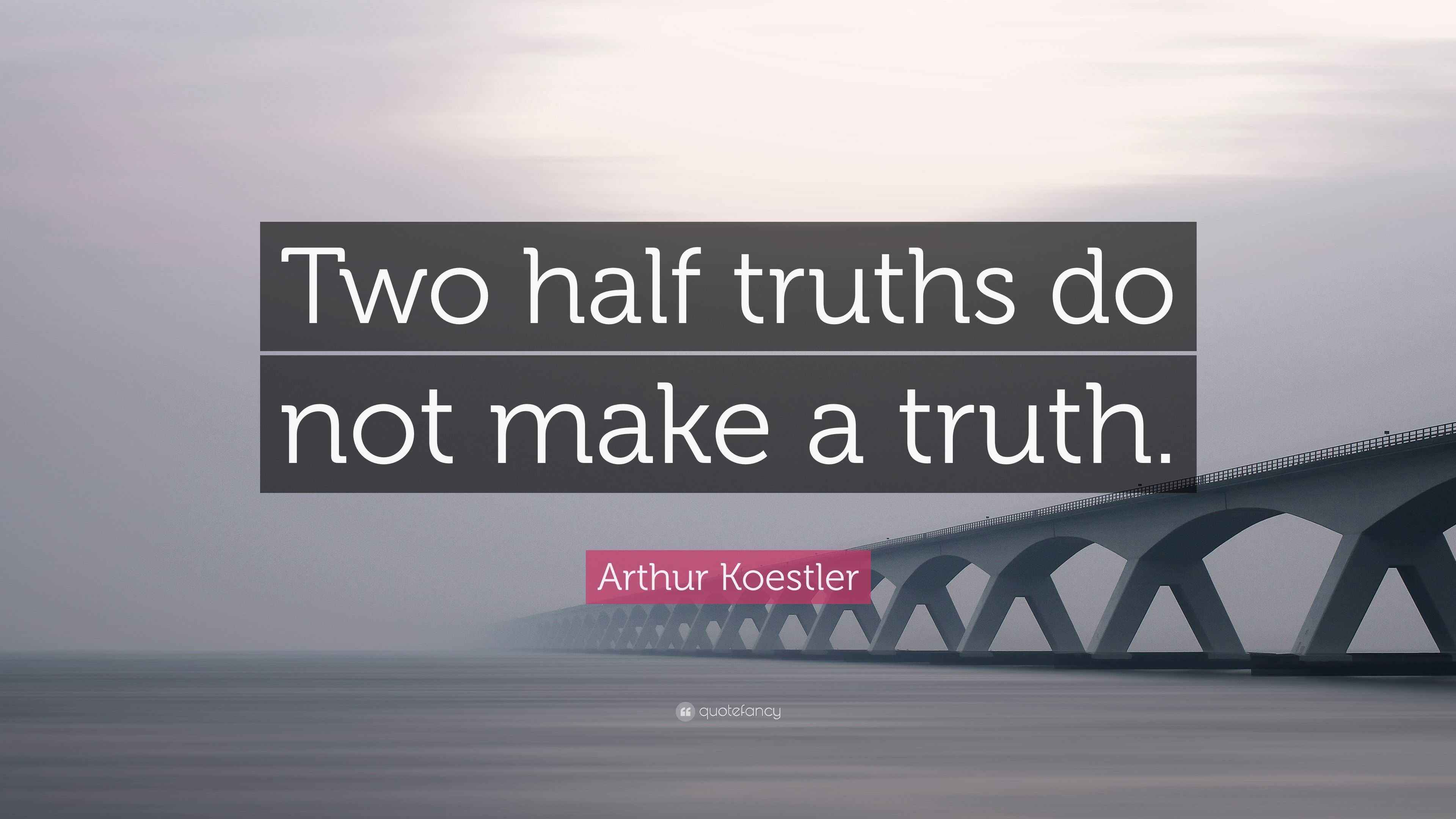 Arthur Koestler Quote: “Two half truths do not make a truth.”