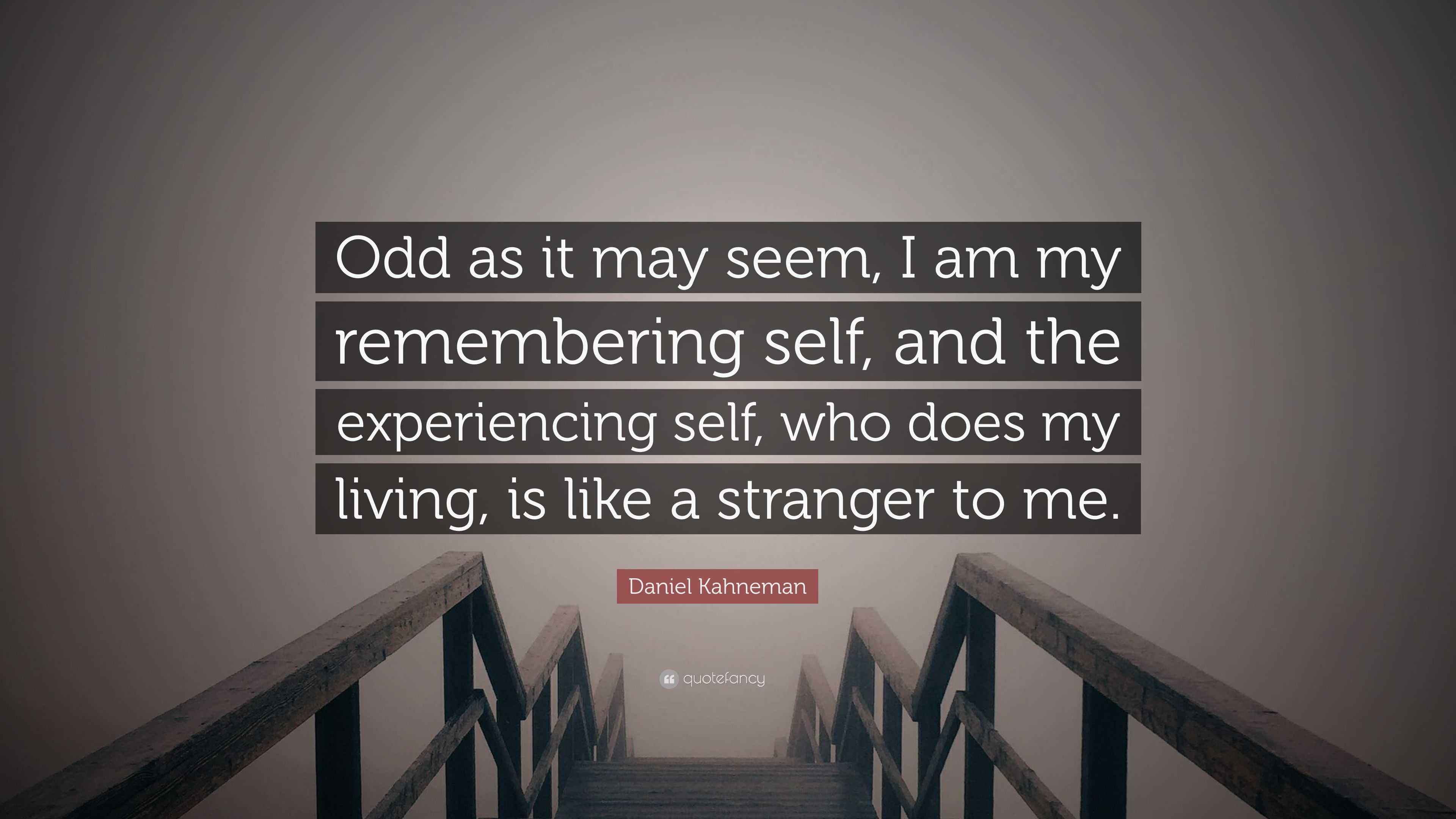 Daniel Kahneman Quote: “Odd as it may seem, I am my remembering self, and the experiencing self ...