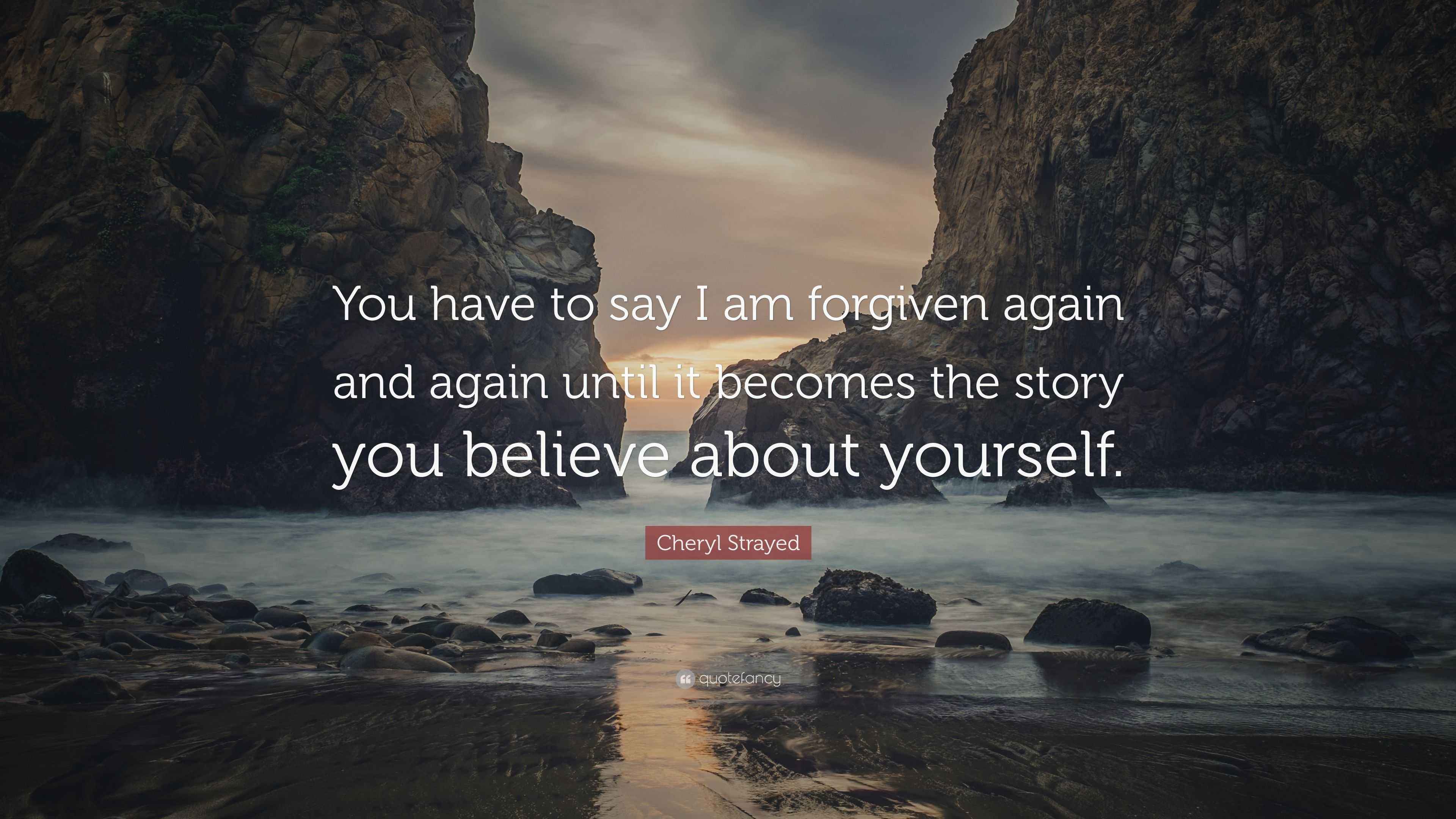 Cheryl Strayed Quote: “You have to say I am forgiven again and again ...