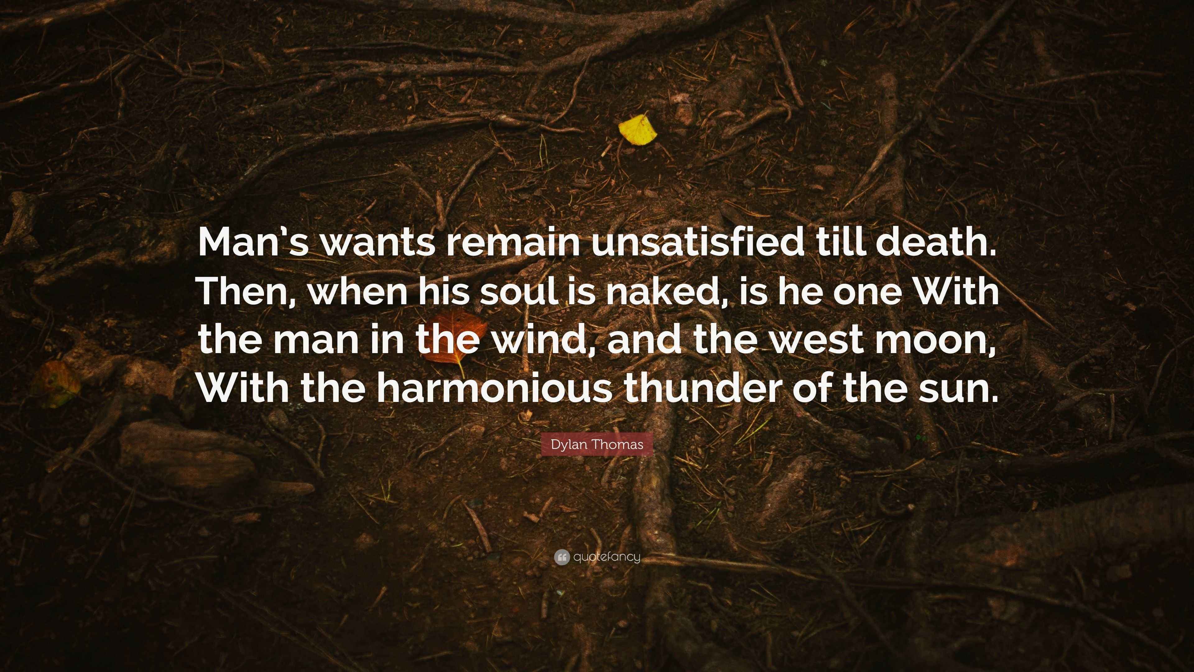 Dylan Thomas Quote: “Man’s wants remain unsatisfied till death. Then ...