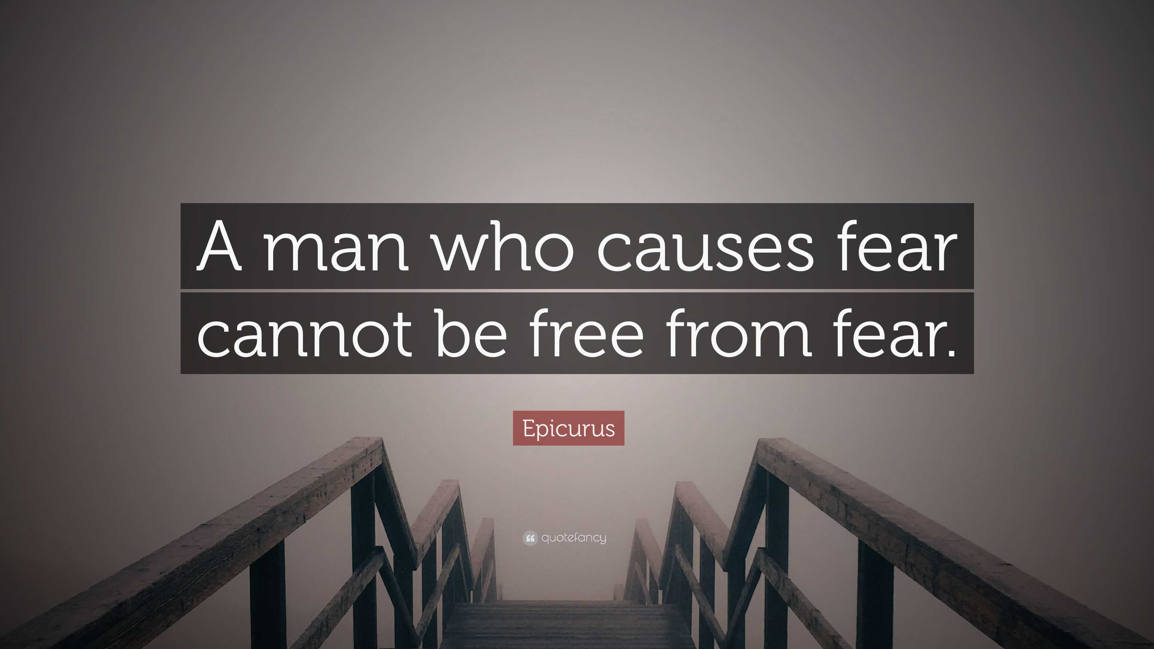 Epicurus Quote: “A man who causes fear cannot be free from fear.”