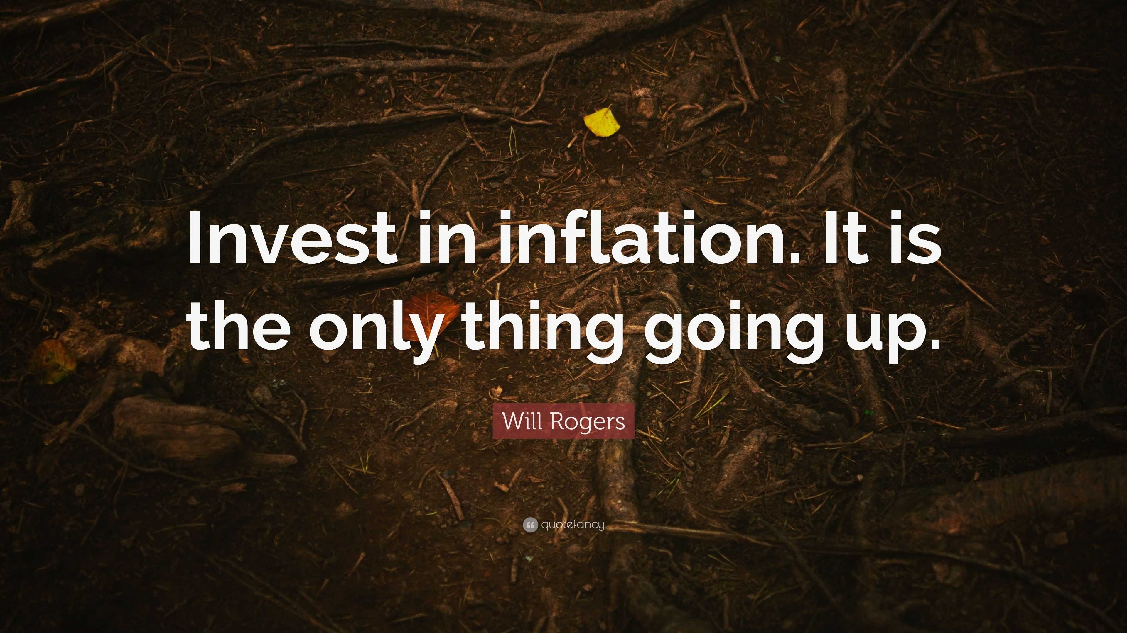 Will Rogers Quote: “Invest in inflation. It is the only thing going up.”