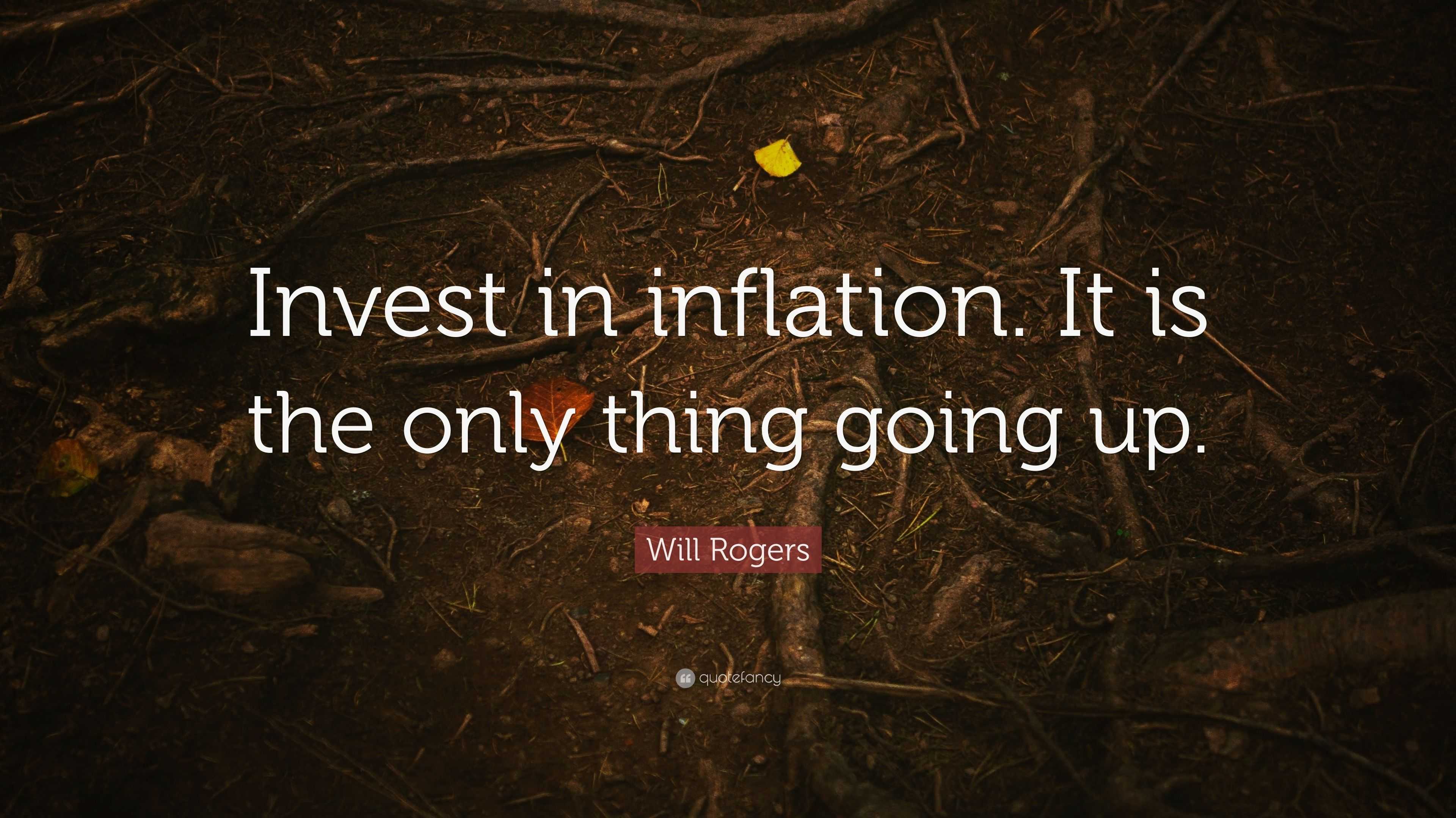 Will Rogers Quote: “Invest in inflation. It is the only thing going up.”