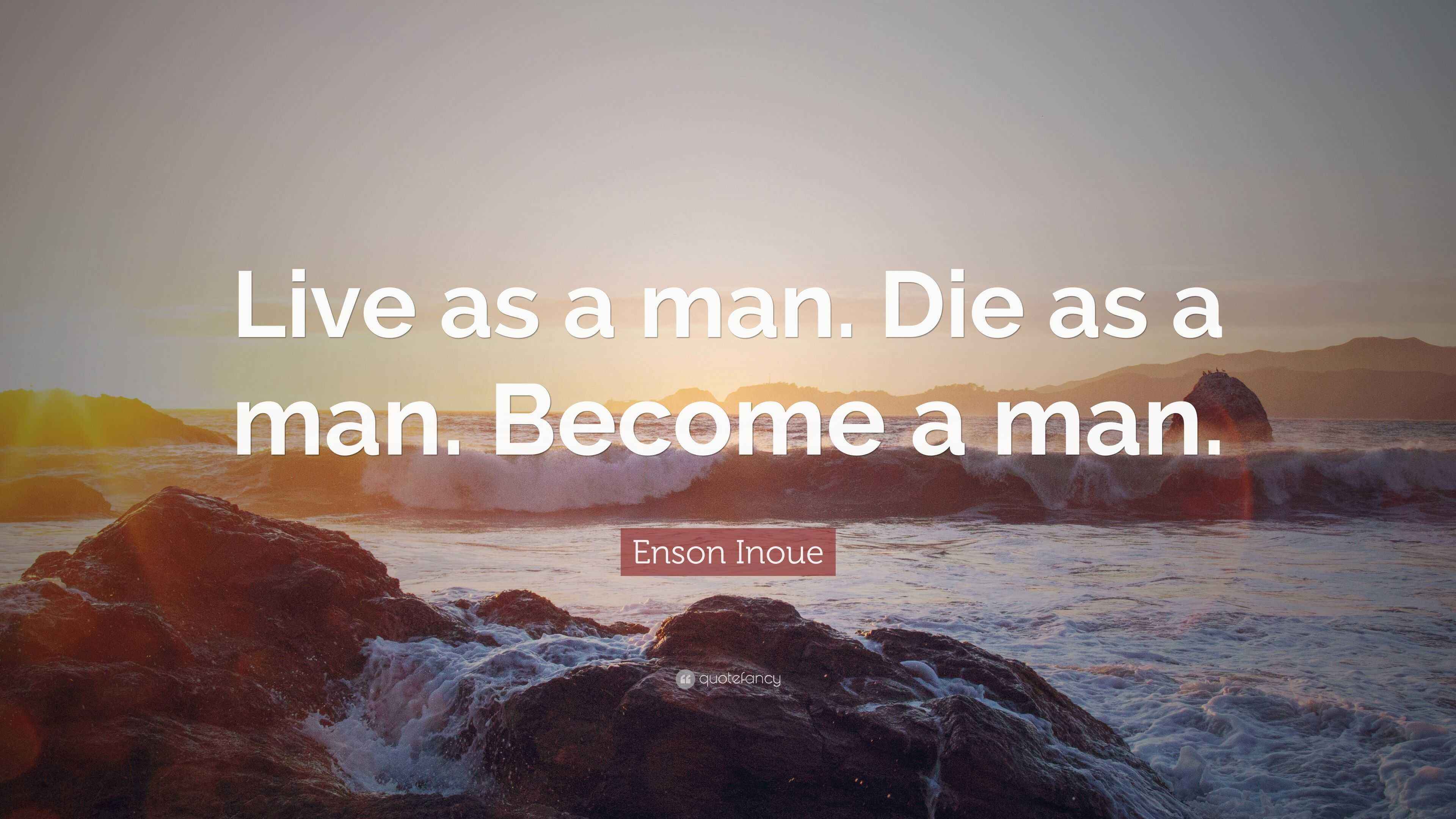 Enson Inoue Quote: “Live as a man. Die as a man. Become a man.”