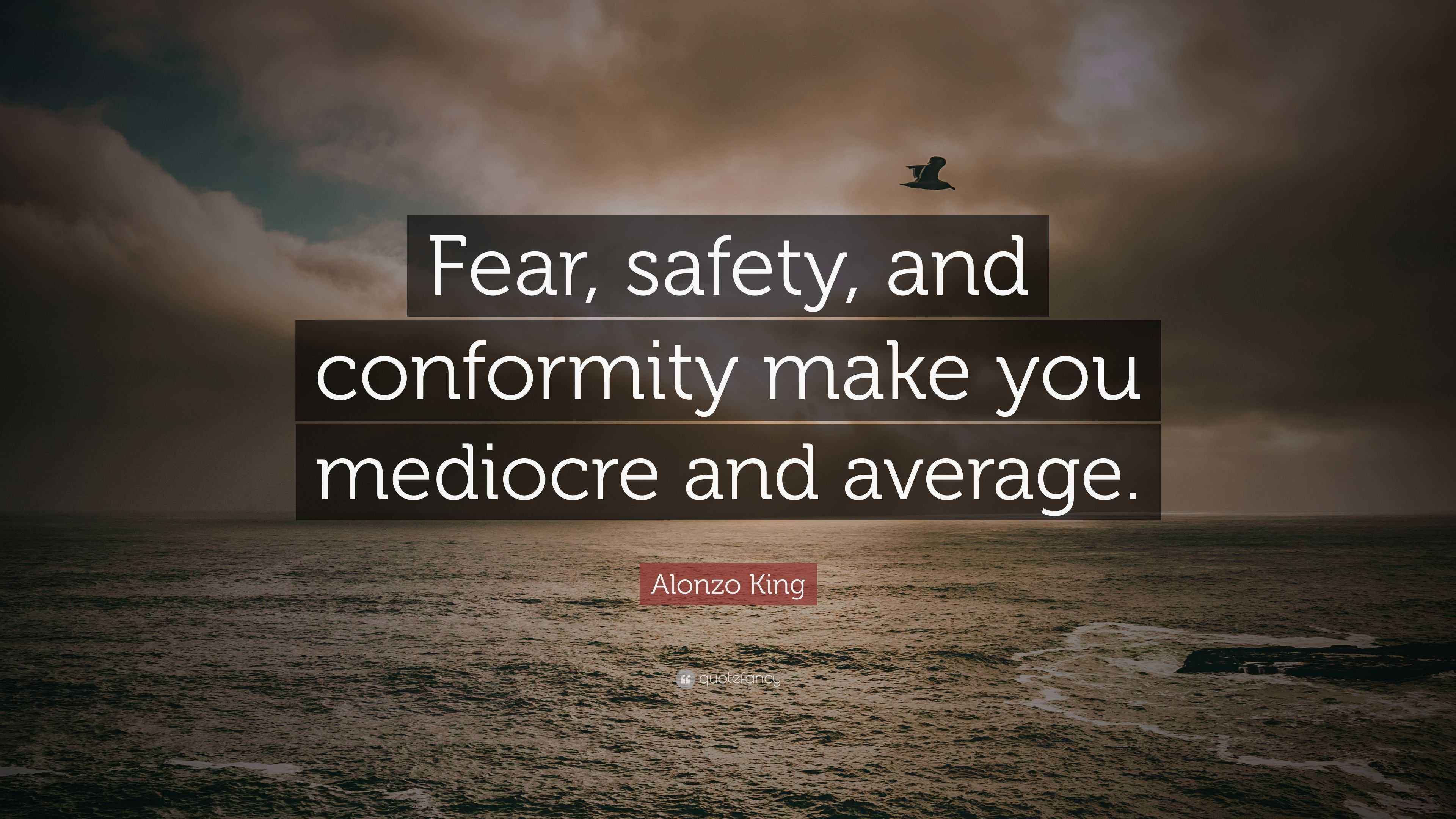 Alonzo King Quote: “Fear, safety, and conformity make you mediocre and ...