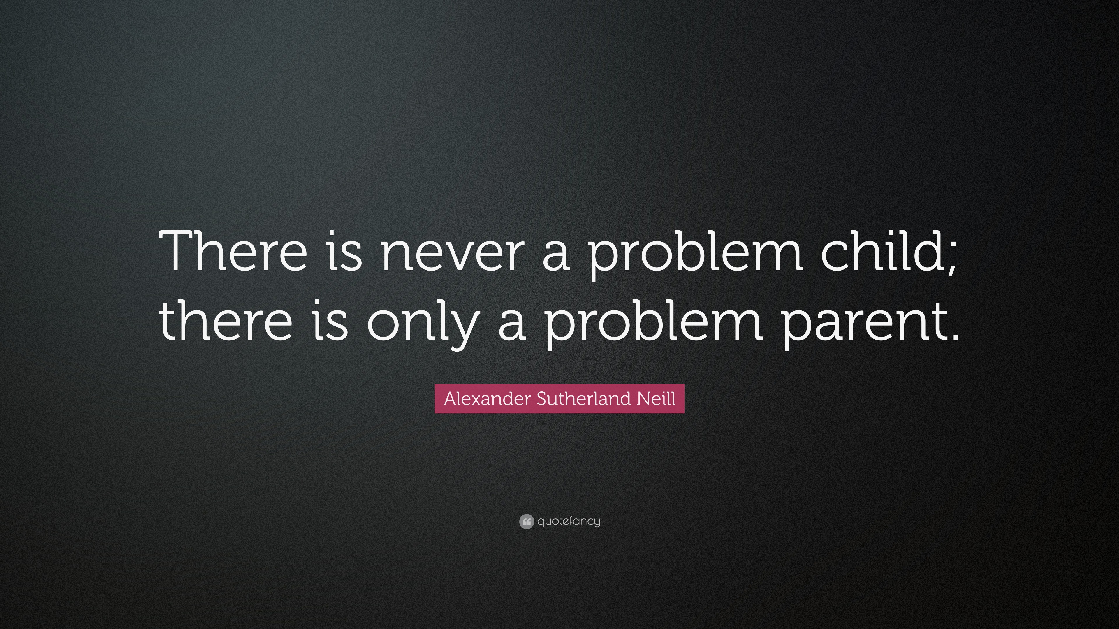Alexander Sutherland Neill Quote: “There is never a problem child ...