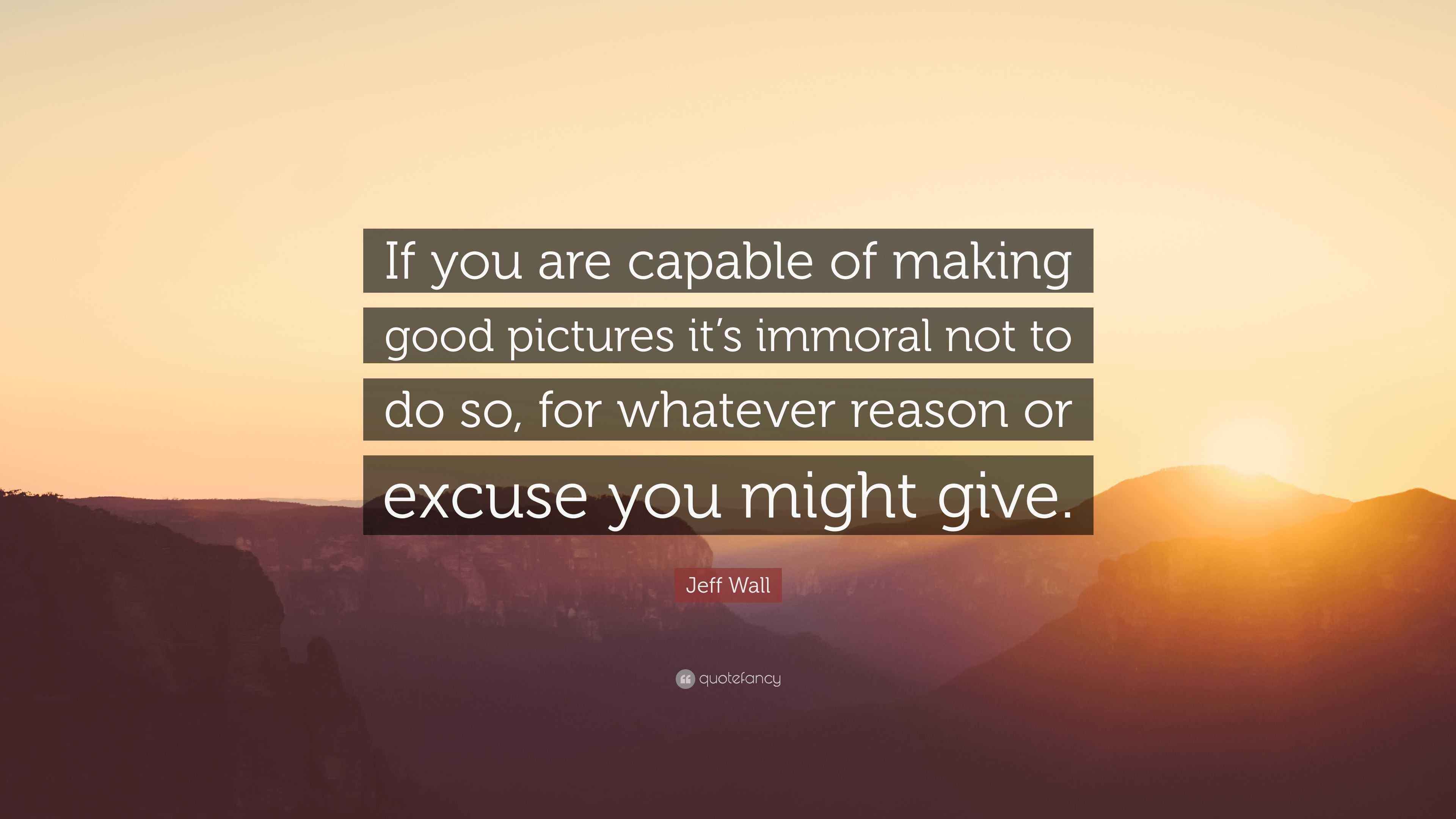 Jeff Wall Quote: “If you are capable of making good pictures it’s ...