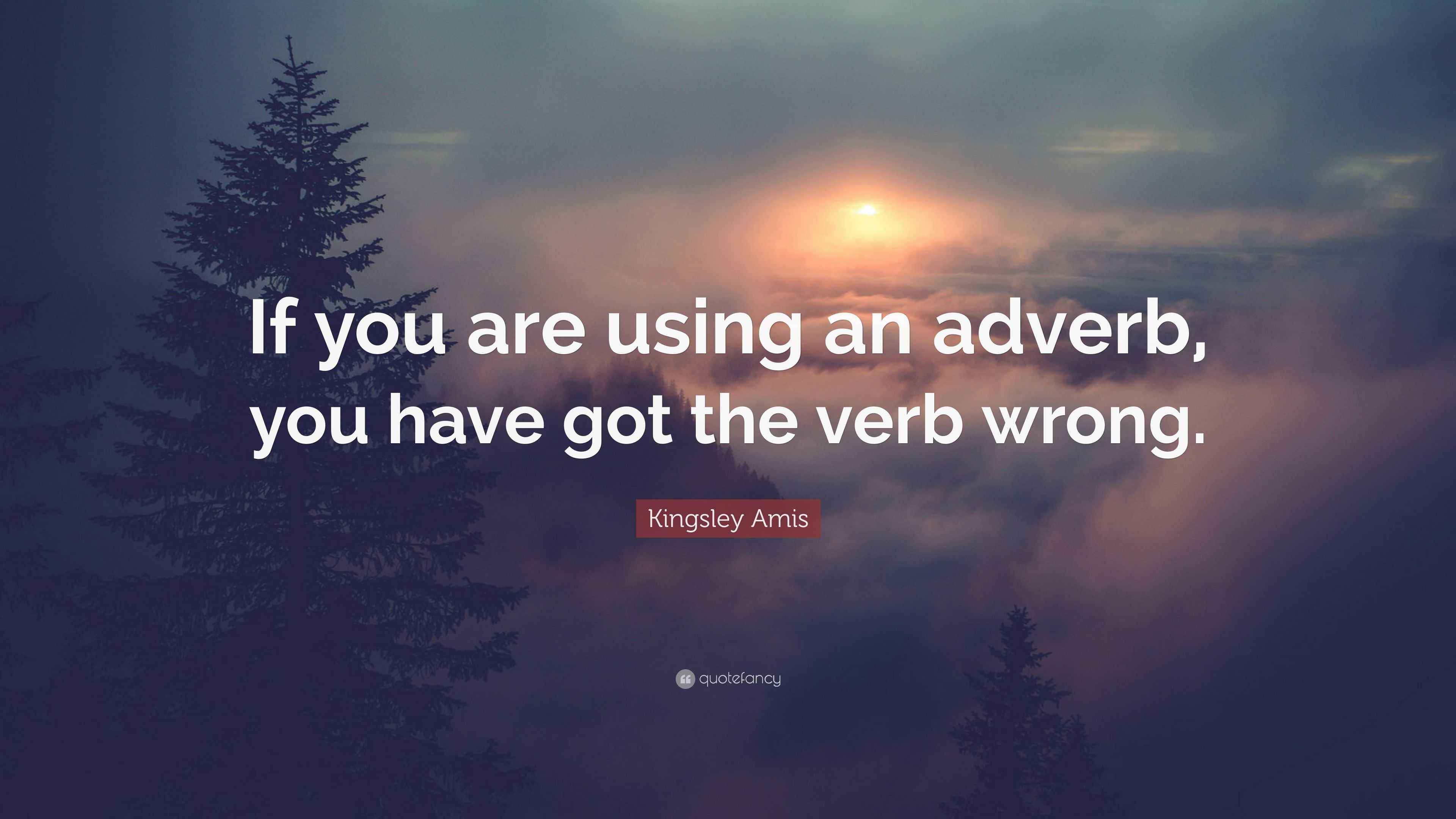 Kingsley Amis Quote: “If you are using an adverb, you have got the verb ...