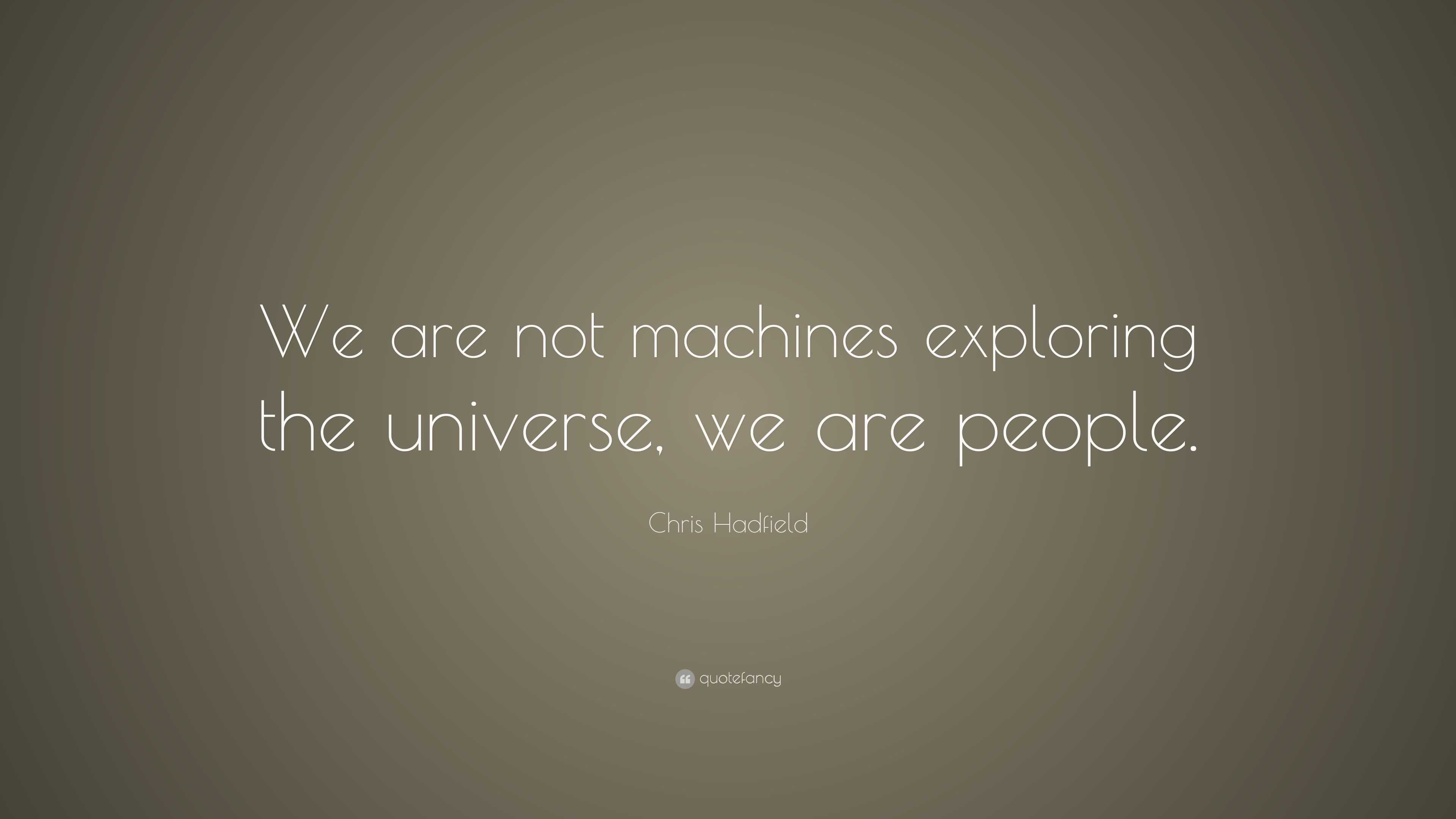 Chris Hadfield Quote: “We are not machines exploring the universe, we ...