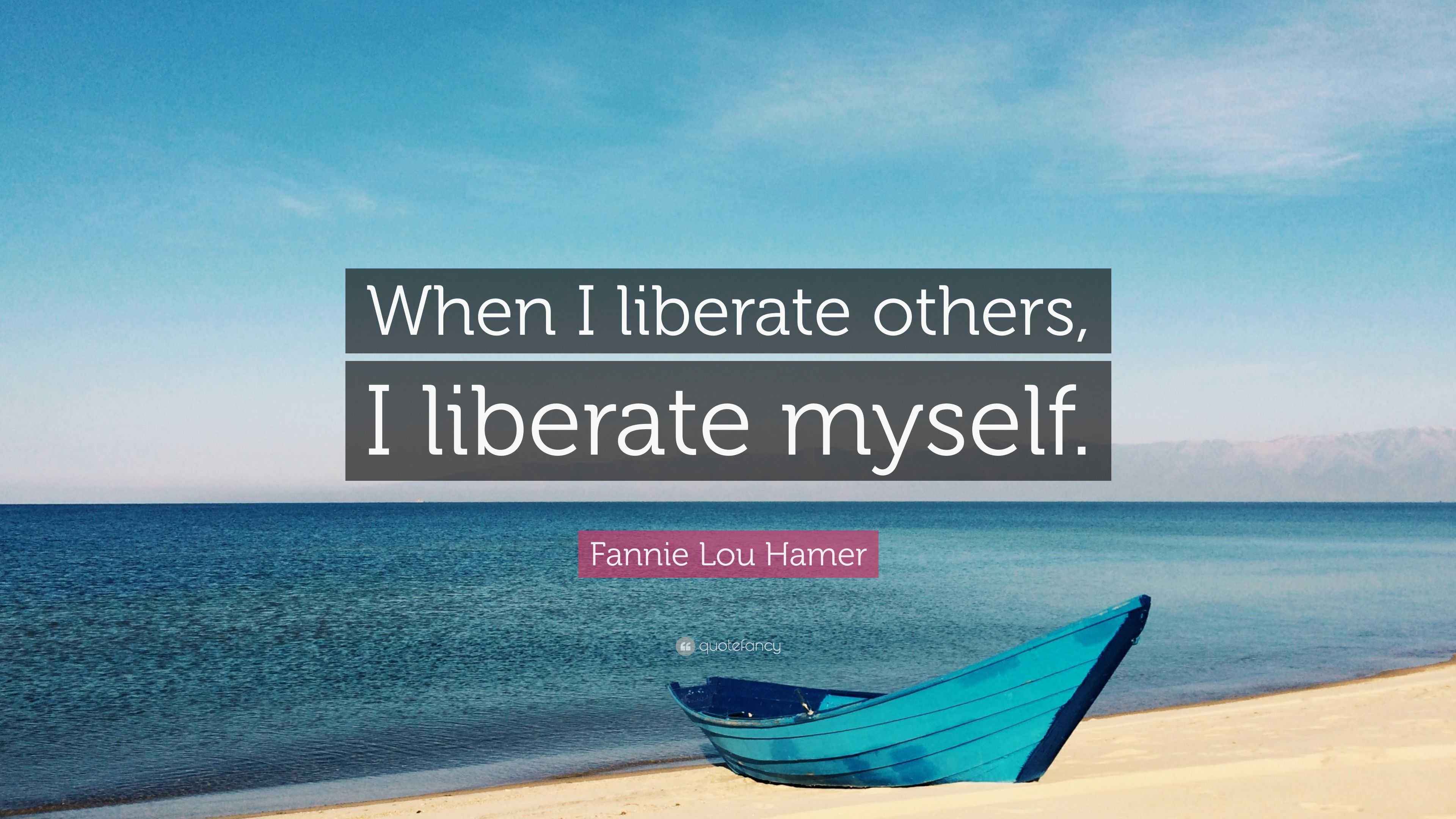Fannie Lou Hamer Quote: “When I liberate others, I liberate myself.”