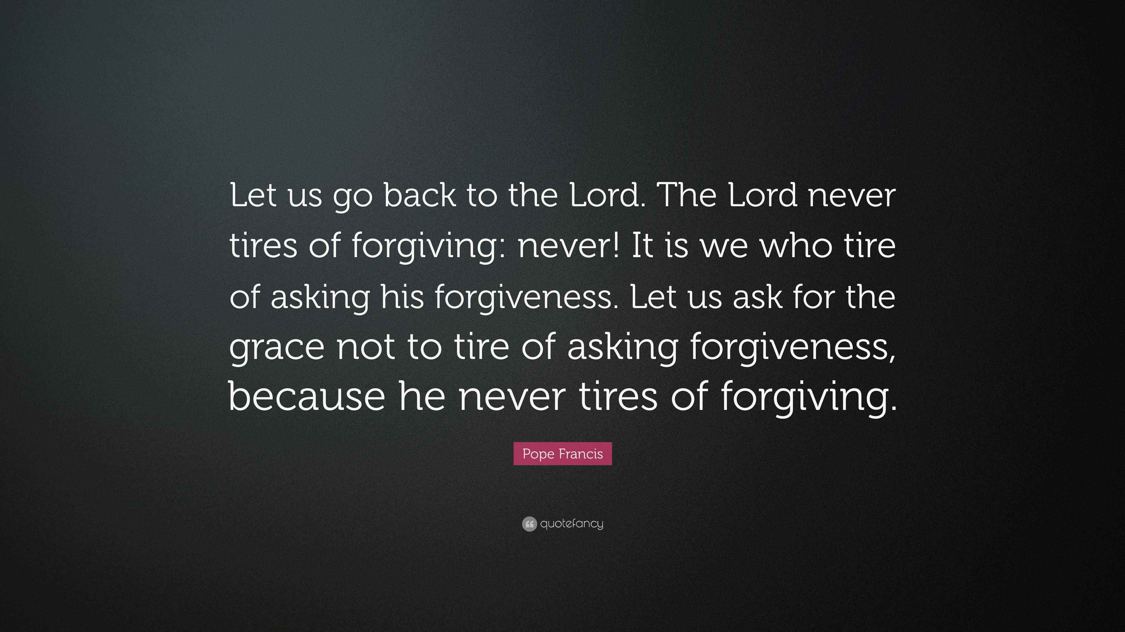 Pope Francis Quote: “Let us go back to the Lord. The Lord never tires ...
