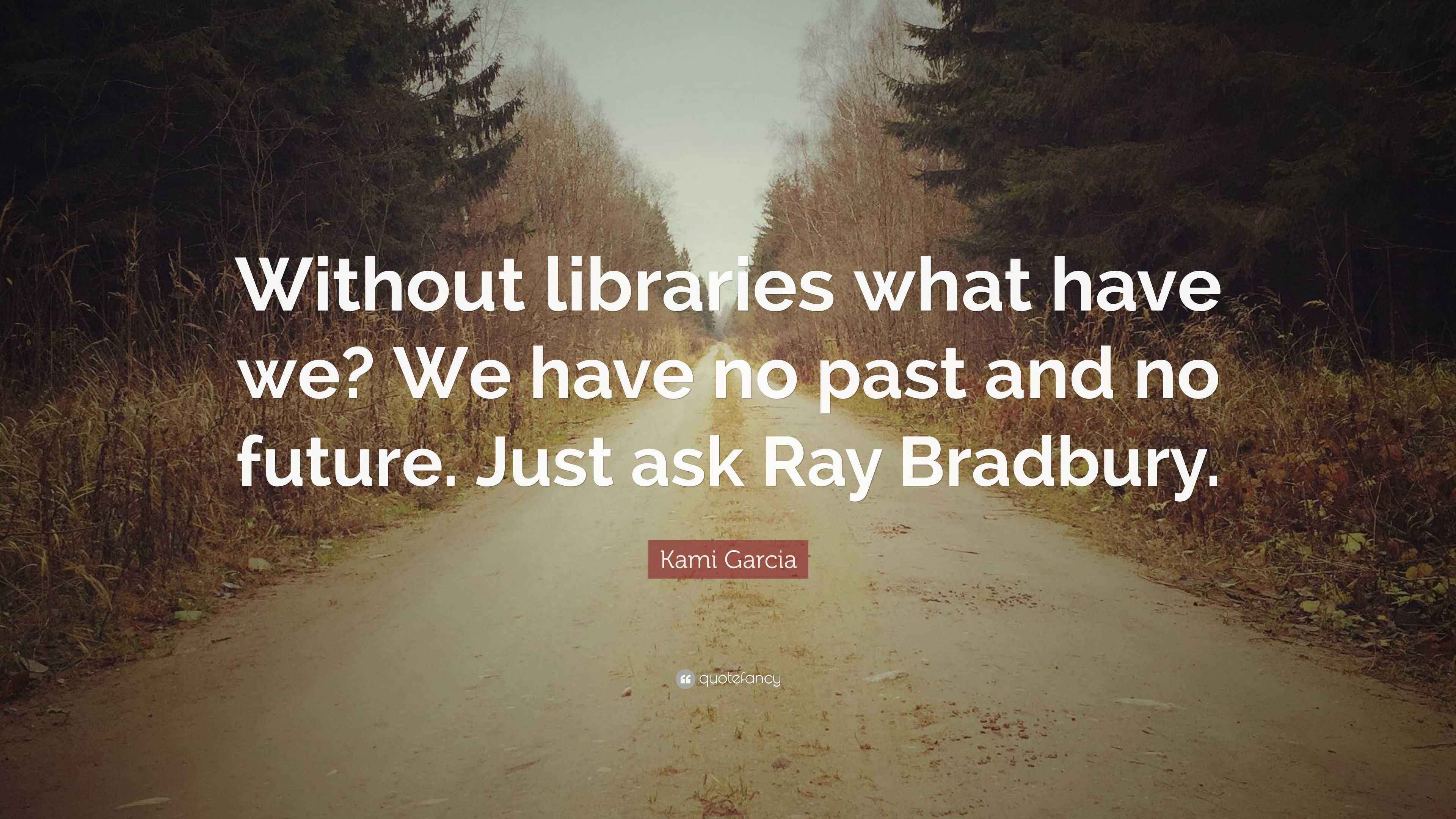 Kami Garcia Quote: “Without libraries what have we? We have no past and ...