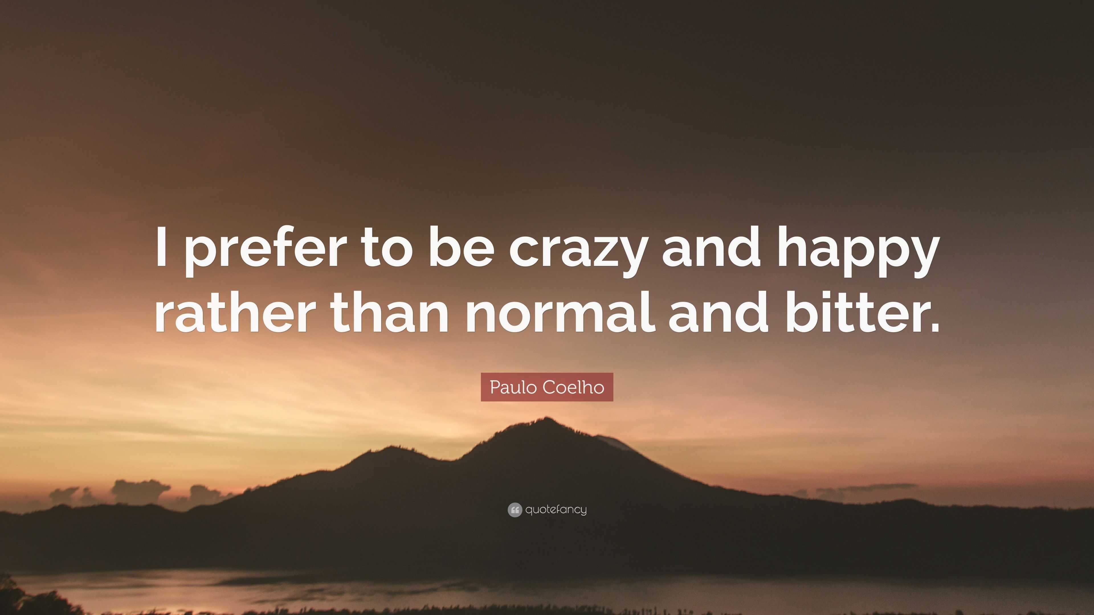 Paulo Coelho Quote: “I prefer to be crazy and happy rather than normal ...