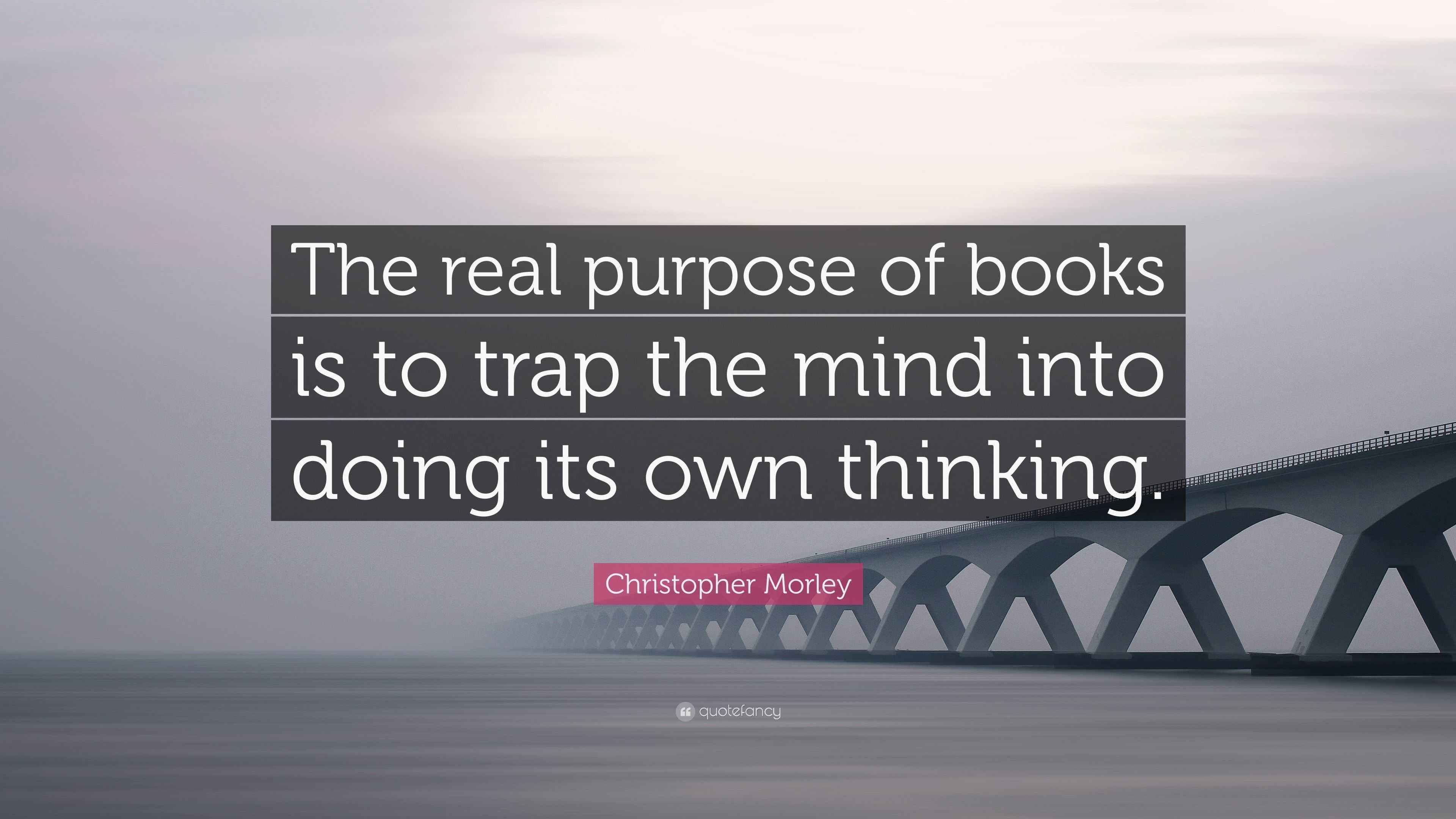 Christopher Morley Quote: “The real purpose of books is to trap the ...