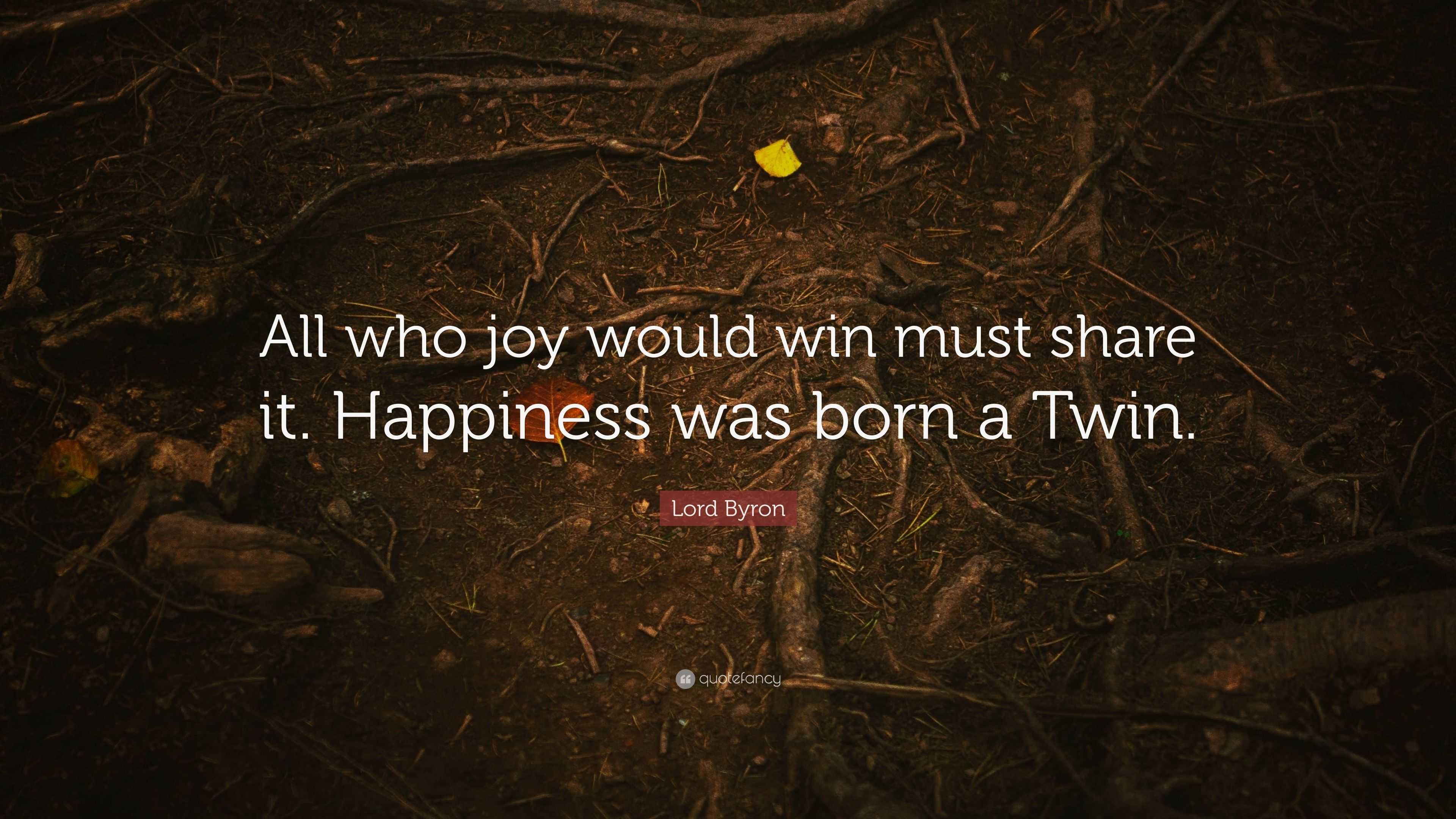 Lord Byron Quote: “All who joy would win must share it. Happiness was ...