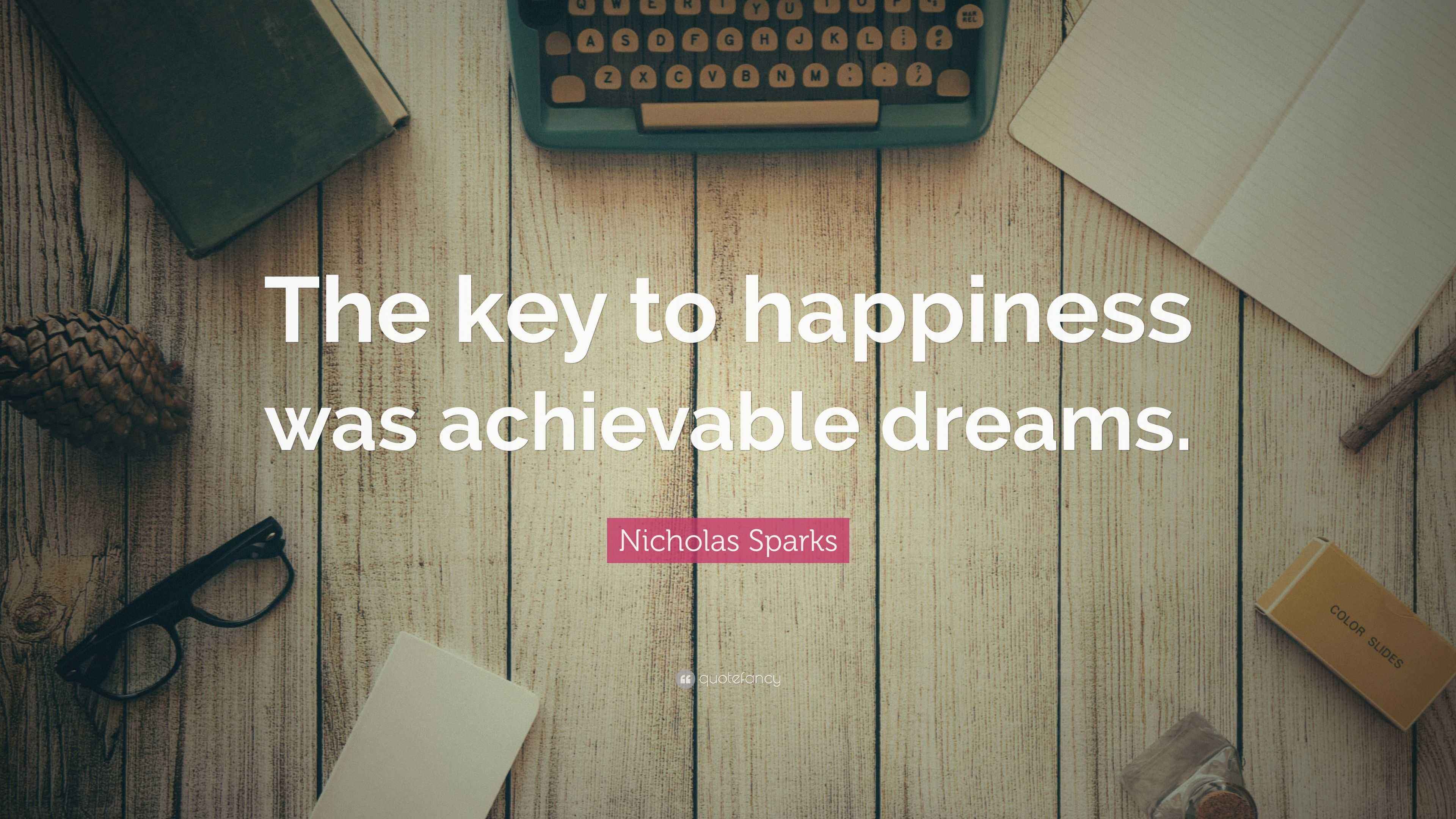 Nicholas Sparks Quote: “The key to happiness was achievable dreams.”