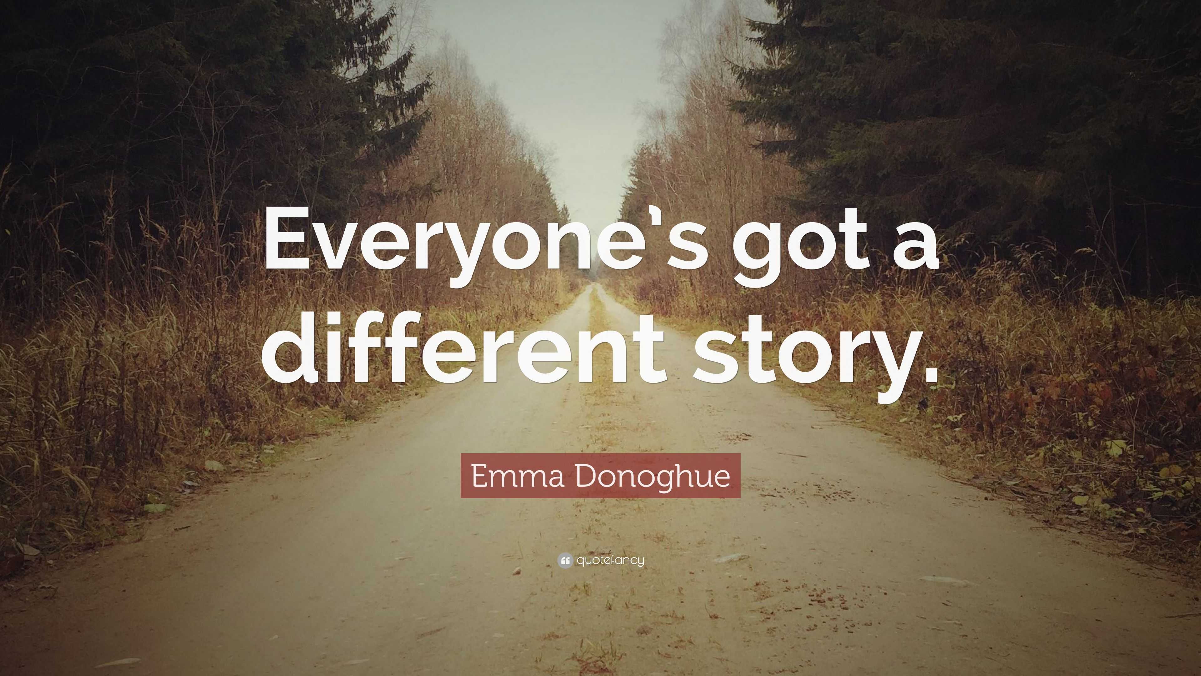 Emma Donoghue Quote: “Everyone’s got a different story.”
