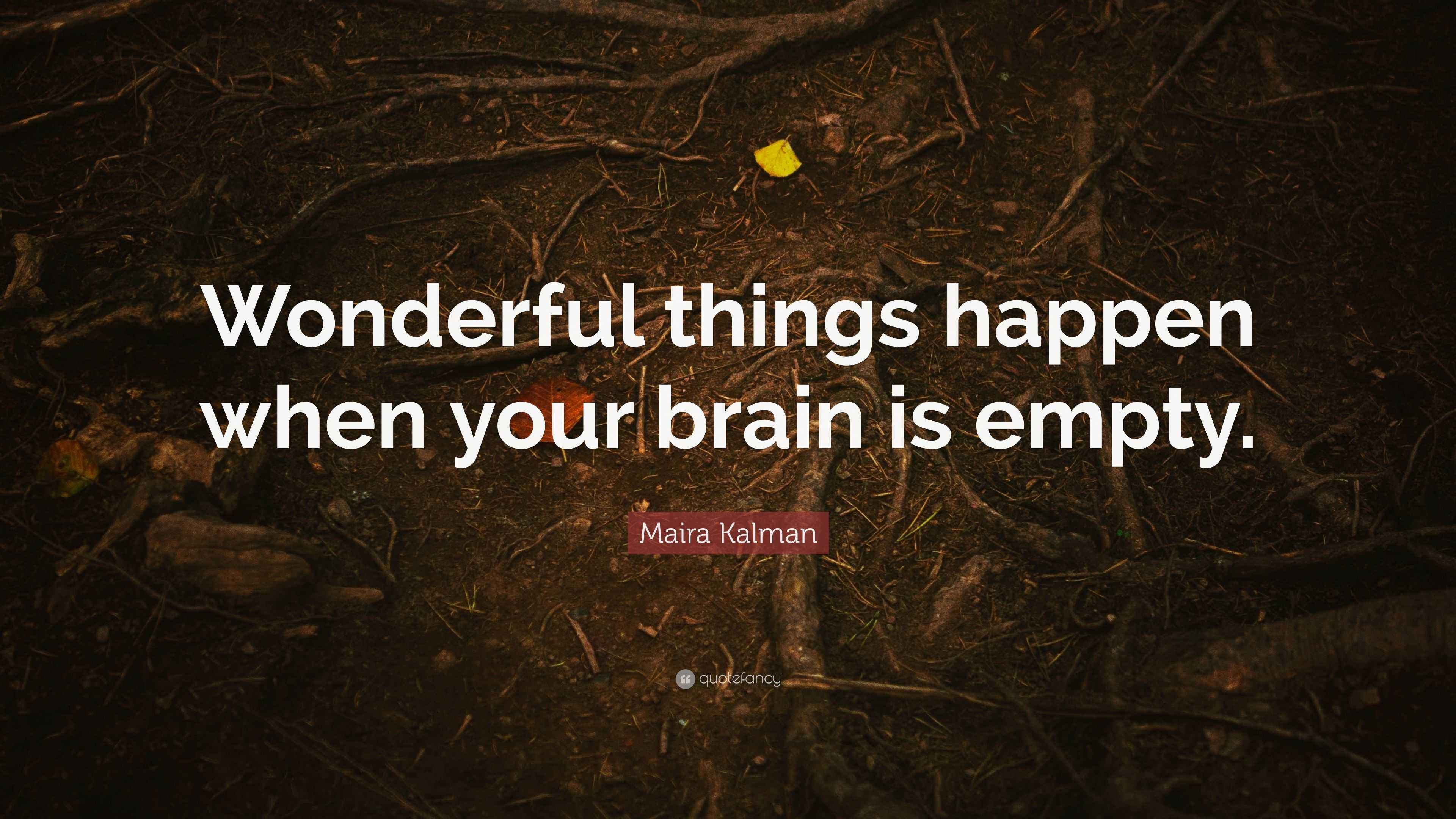 Maira Kalman Quote: “Wonderful things happen when your brain is empty.”