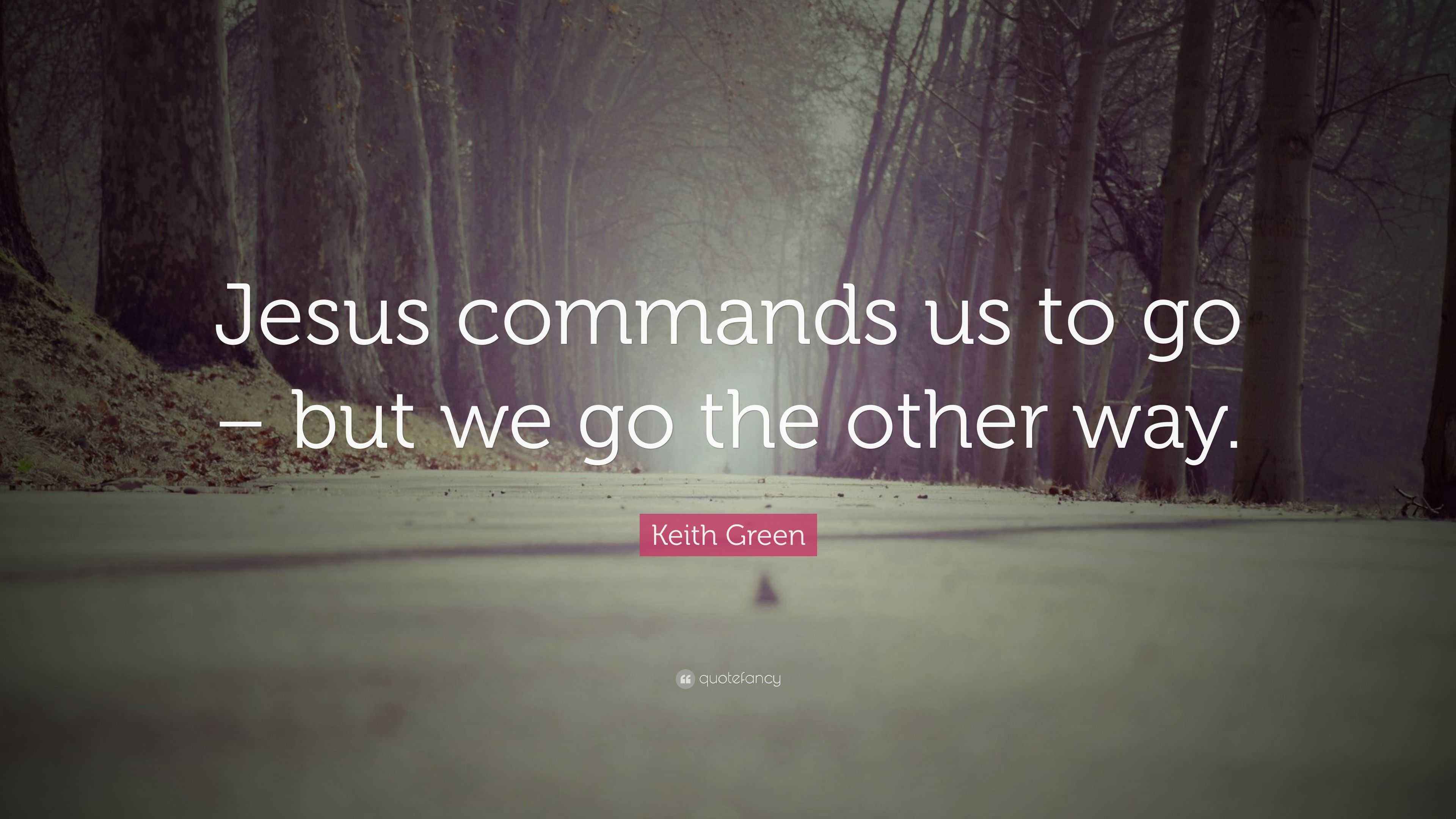 Keith Green Quote: “Jesus commands us to go – but we go the other way.”