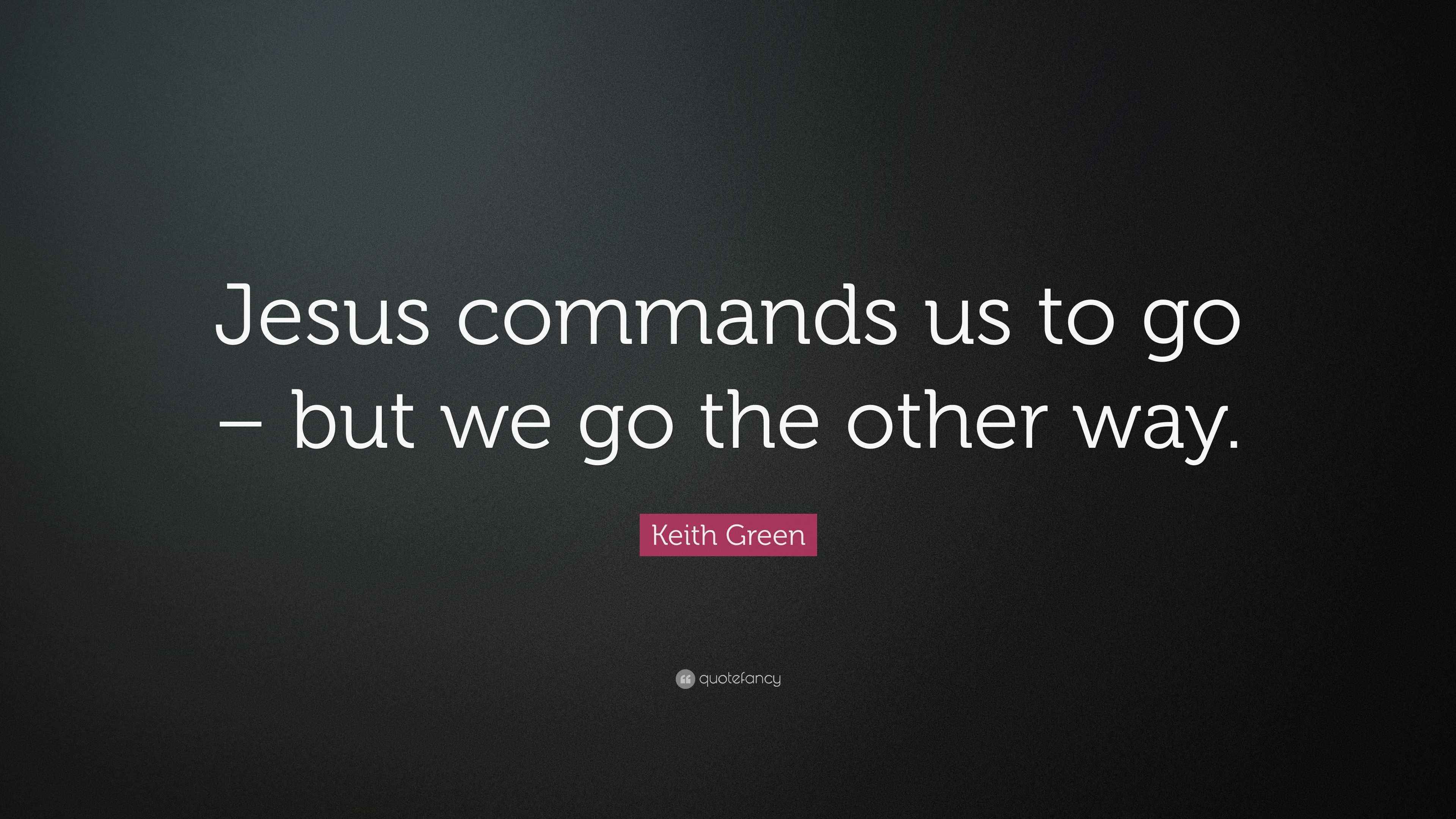 Keith Green Quote: “Jesus commands us to go – but we go the other way.”