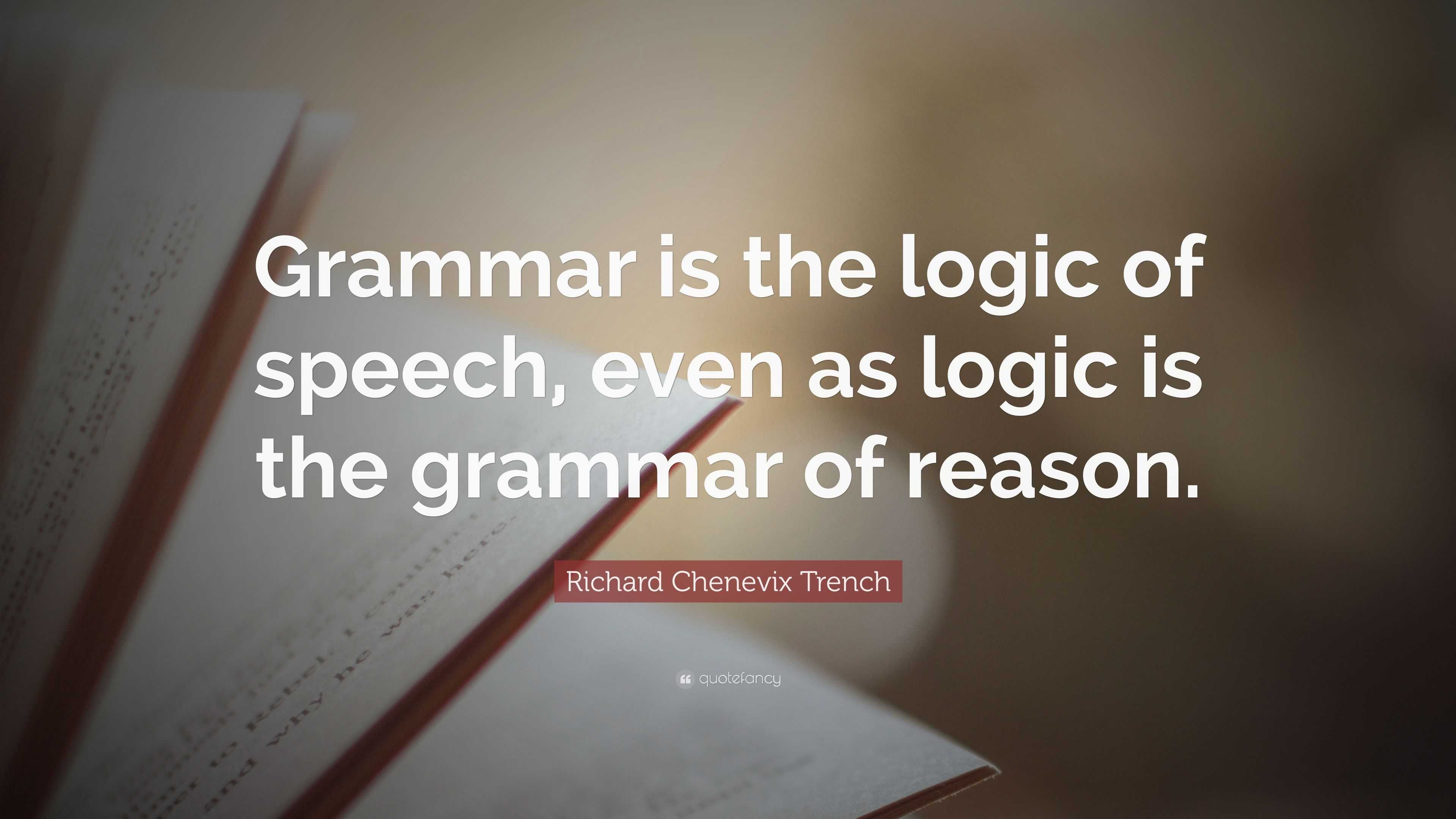 Richard Chenevix Trench Quote: “Grammar is the logic of speech, even as ...