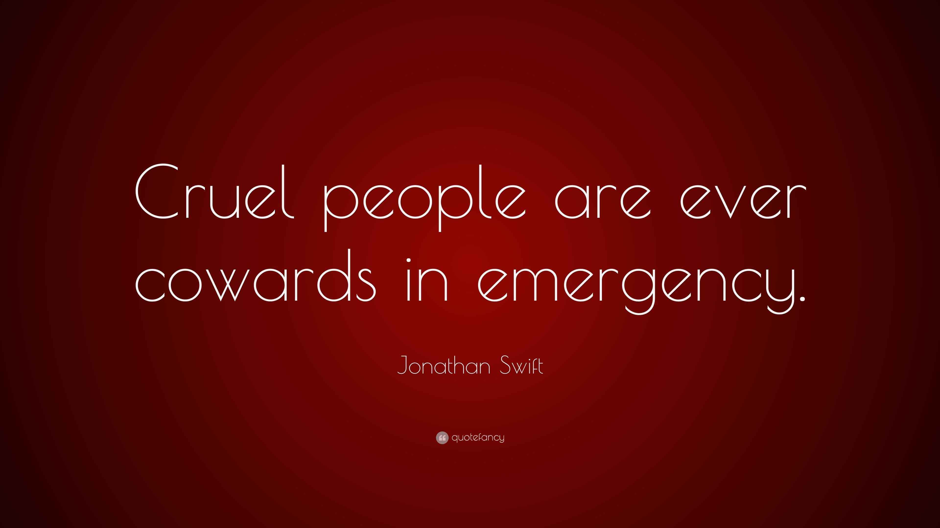 Jonathan Swift Quote: “Cruel people are ever cowards in emergency.”