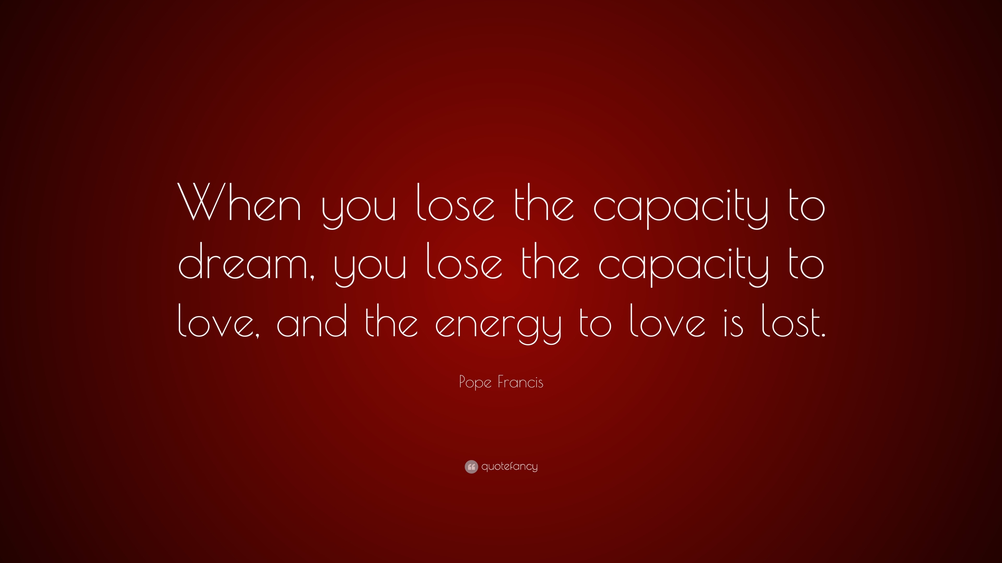 Pope Francis Quote: “When you lose the capacity to dream, you lose the ...