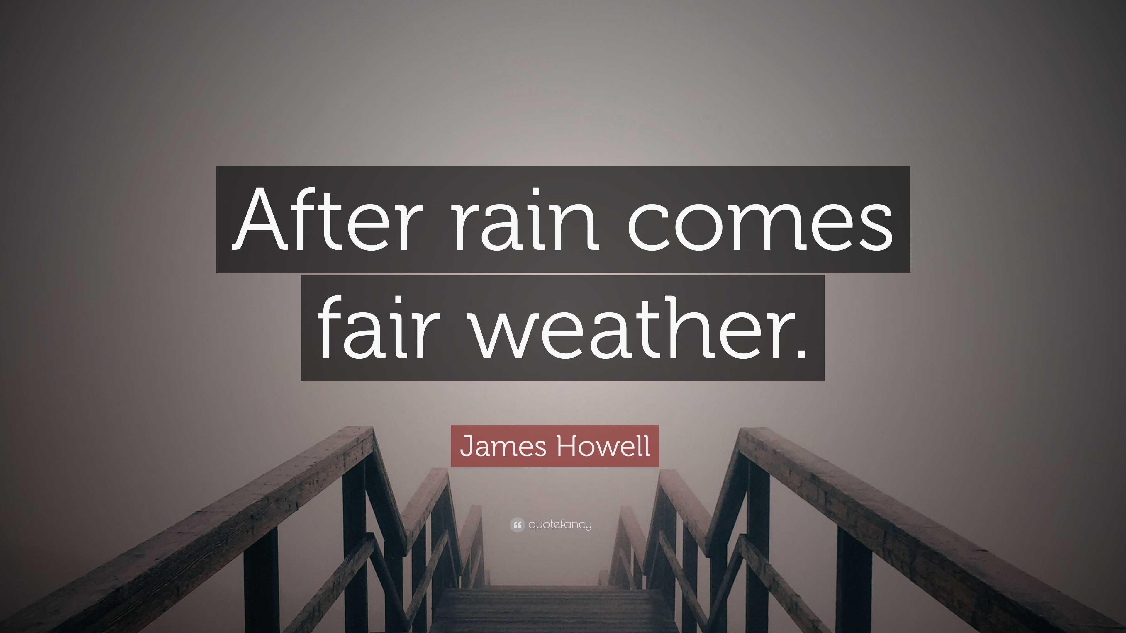James Howell Quote: “After rain comes fair weather.”