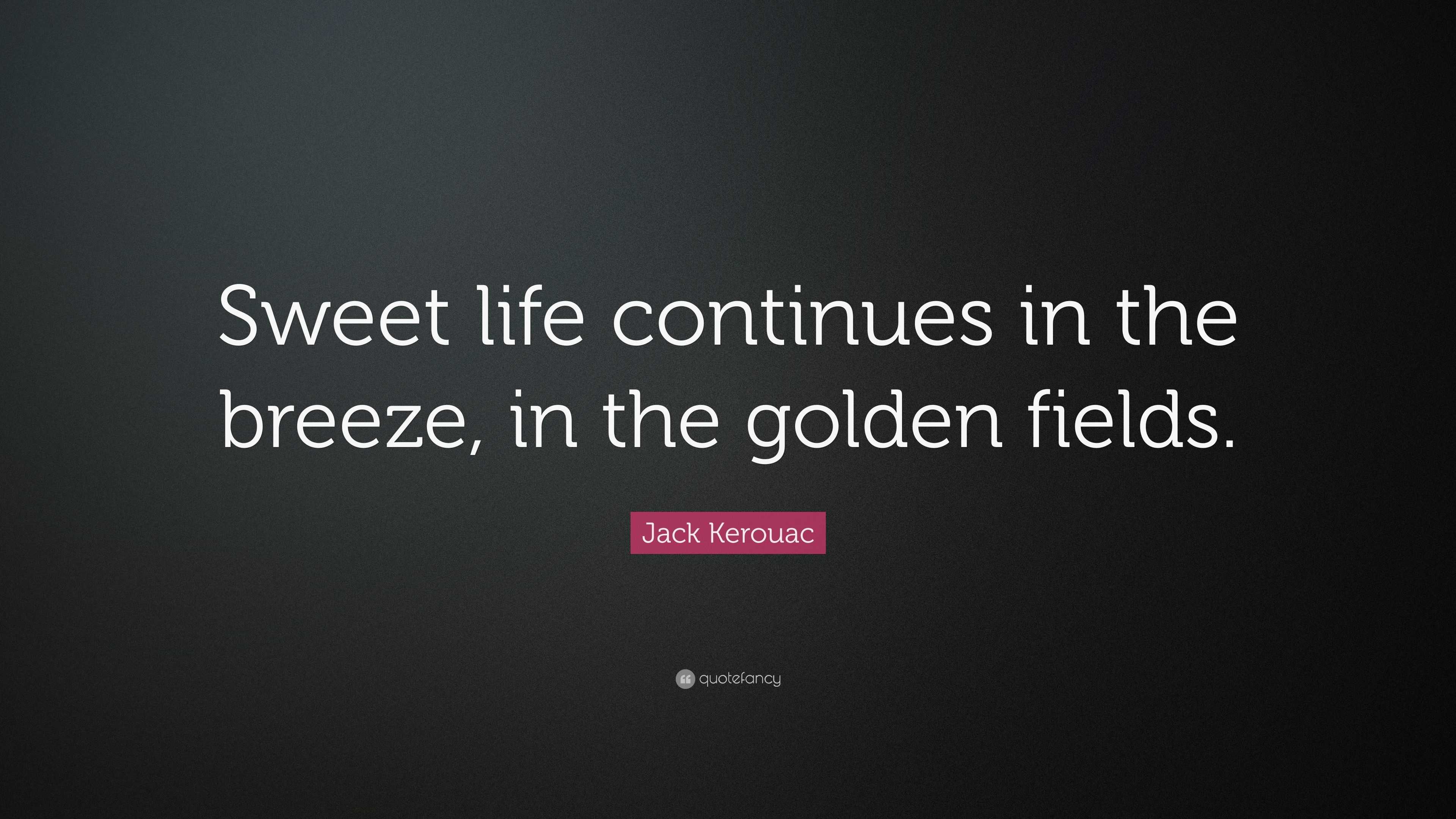 Jack Kerouac Quote: “Sweet life continues in the breeze, in the golden ...