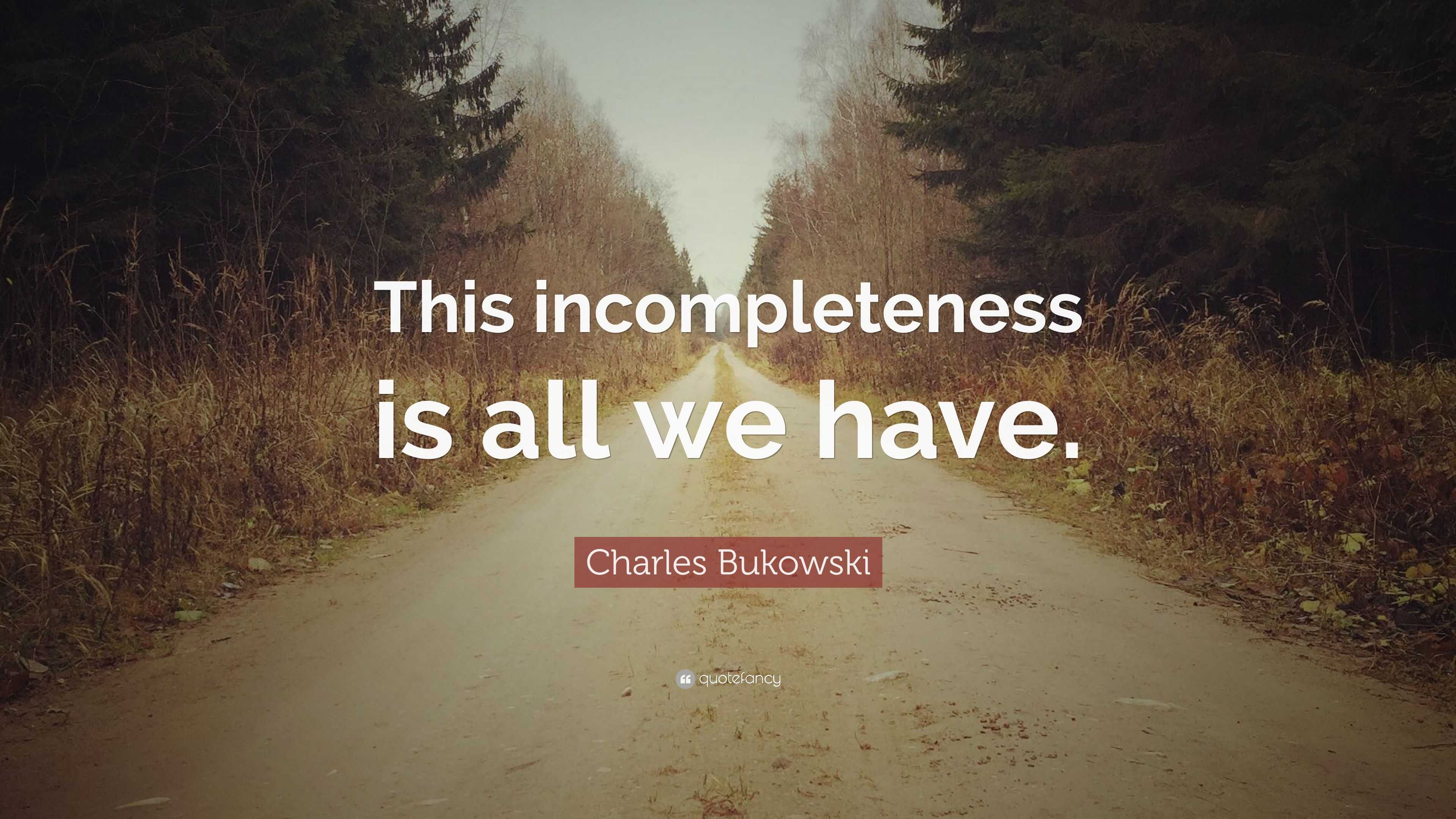 Charles Bukowski Quote: “This incompleteness is all we have.”
